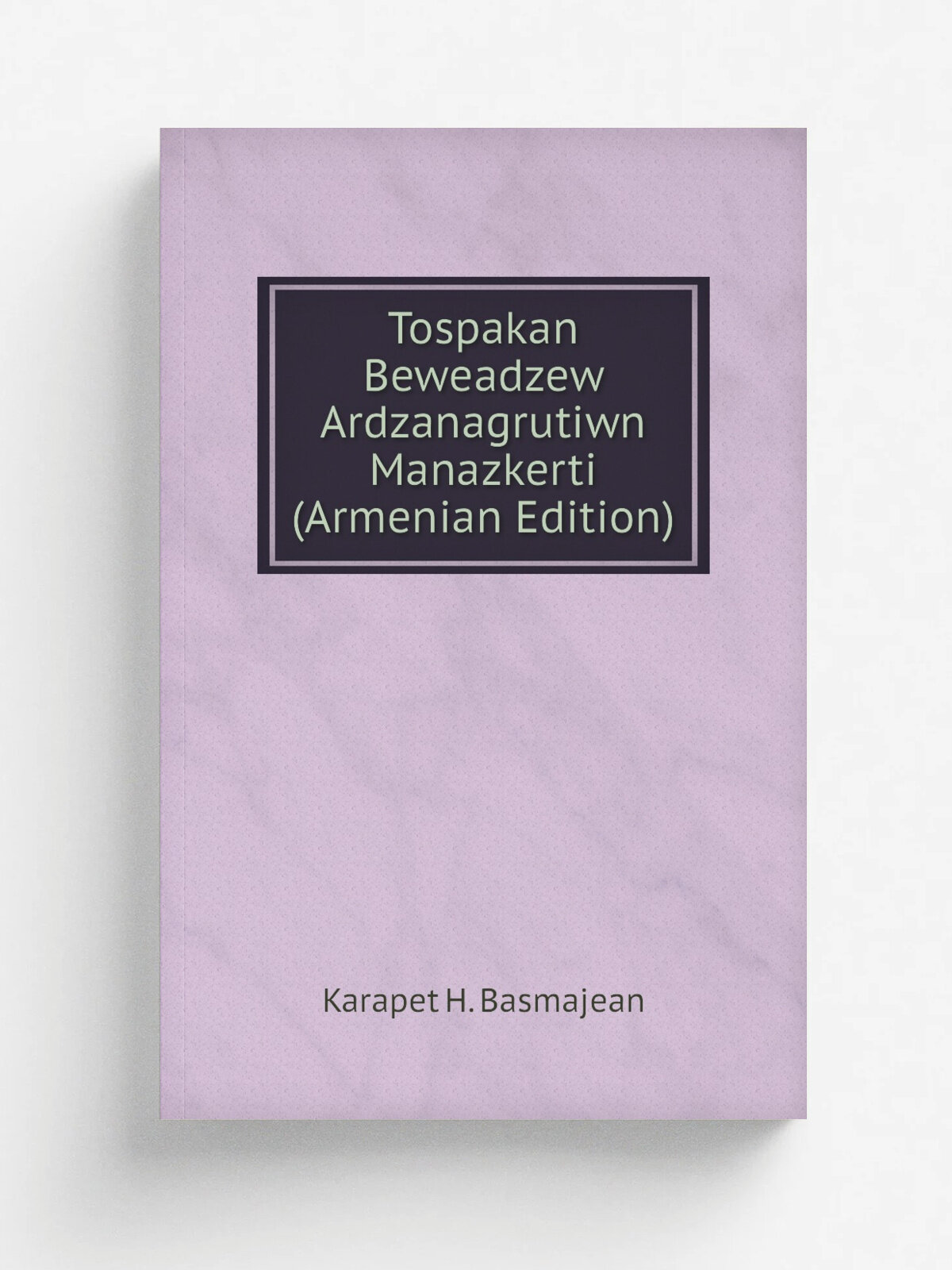 Tospakan Beweadzew Ardzanagrutiwn Manazkerti (Armenian Edition) | Karapet H. Basmajean | Репринт