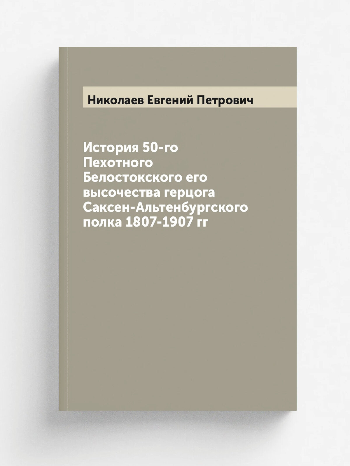 История 50-го Пехотного Белостокского его высочества герцога Саксен-Альтенбургского полка 1807-1907 гг