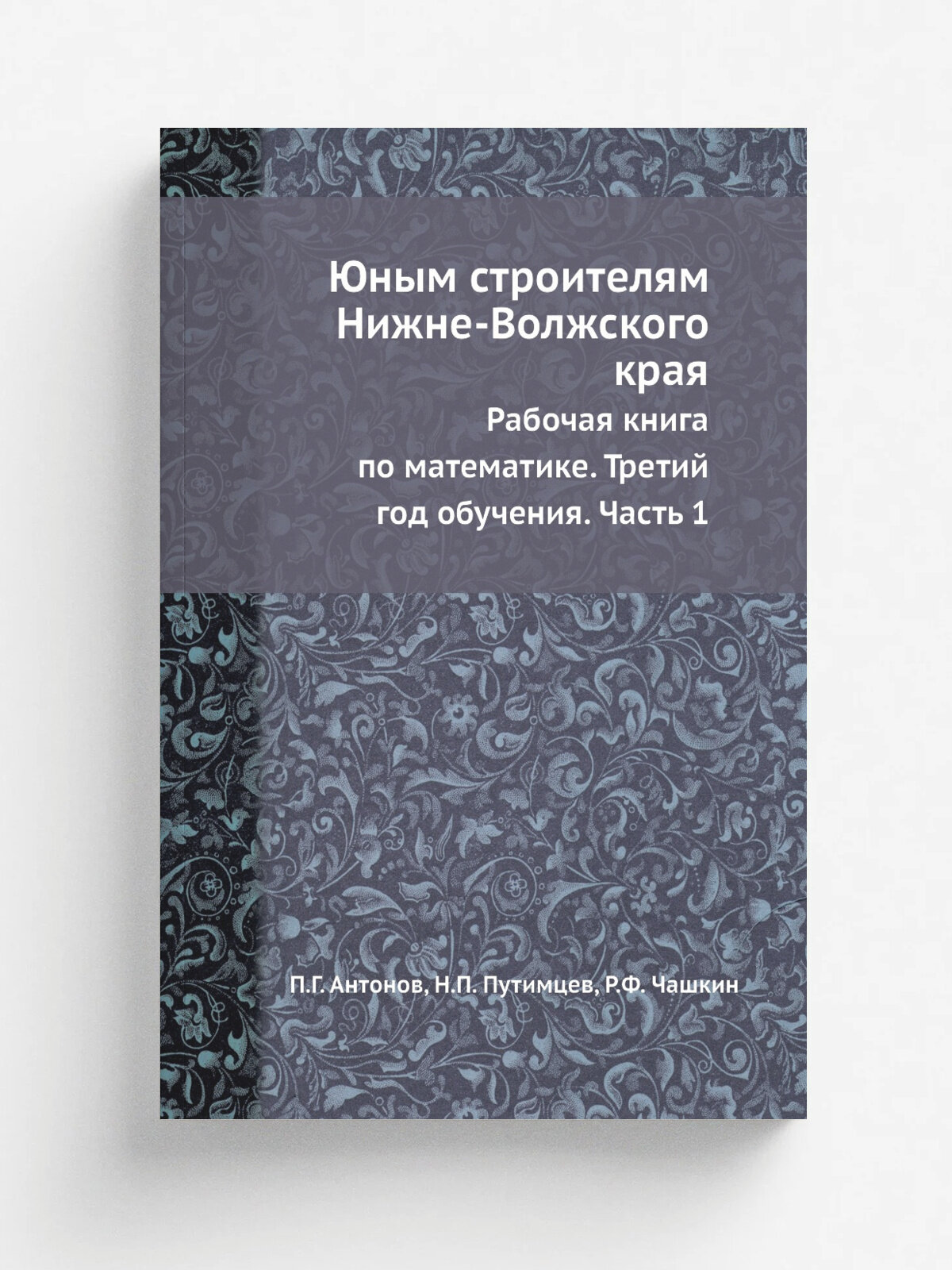 Юным строителям Нижне-Волжского края. Рабочая книга по математике. Третий год обучения. Часть 1