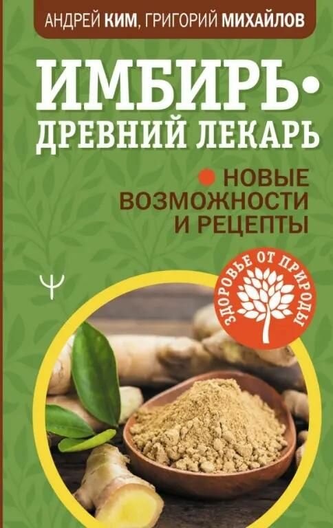 Практическое руководство АСТ Имбирь древний лекарь. Новые возможности и рецепты Ким Андрей, Михайлов Григорий, 2022 г