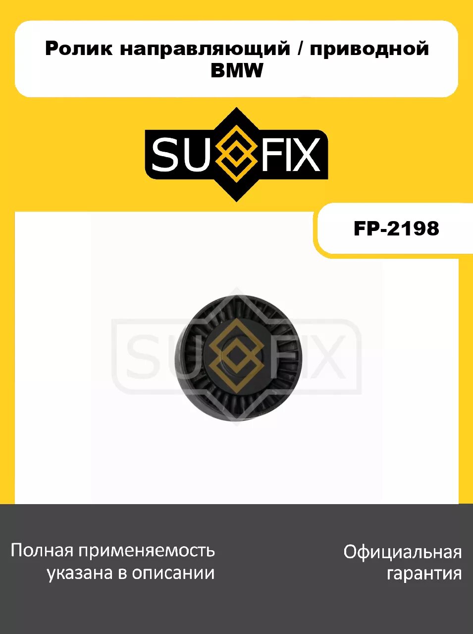 Ролик направляющий/приводной SUFIX FP-2198 для BMW 5(E60/61) 2.2-3.0 03-10/7(E65-67) 3.0 03>/X3(E83) 2.5-3.0 04>