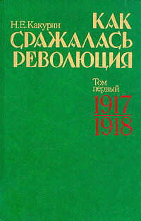 Как сражалась революция. В двух томах. Том 1. 1917-1918 Какурин Николай Евгеньевич