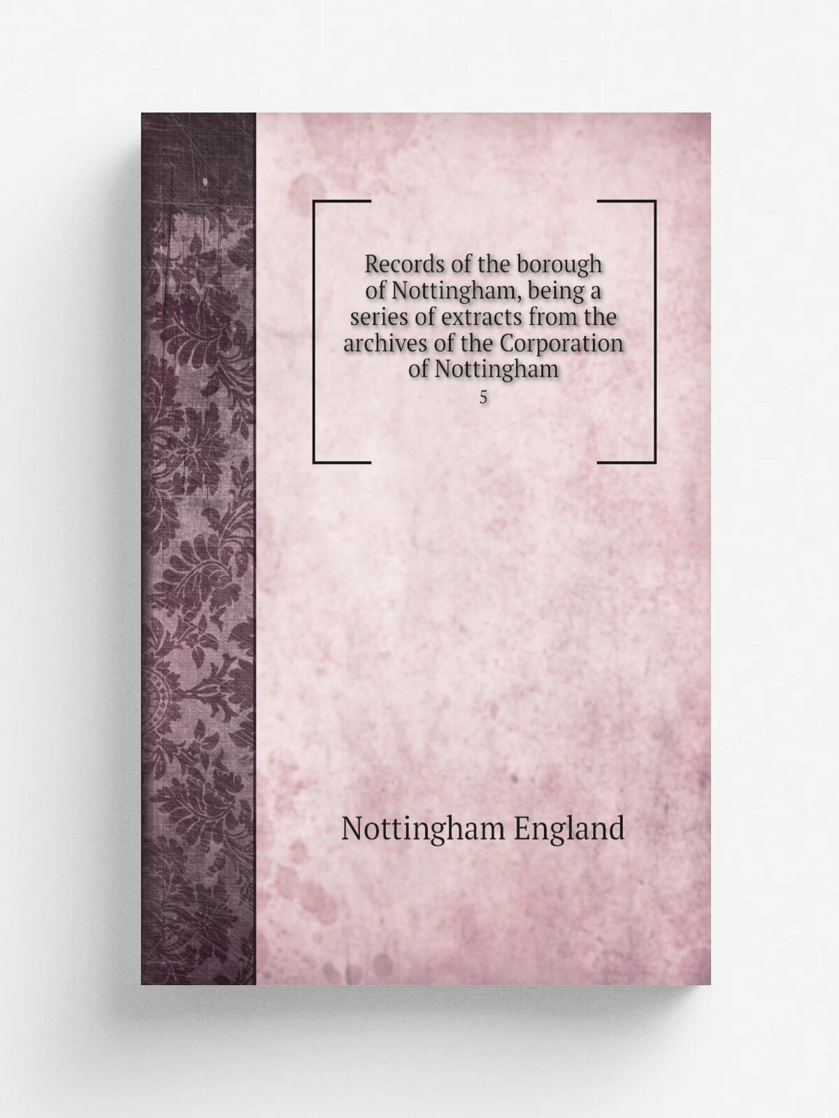 Records of the borough of Nottingham, being a series of extracts from the archives of the Corporation of Nottingham. 5