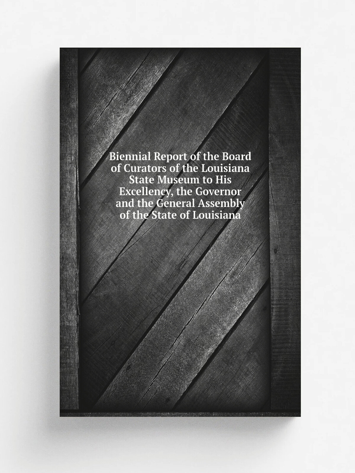 Biennial Report of the Board of Curators of the Louisiana State Museum to His Excellency, the Governor and the General Assembly of the State of Louis…