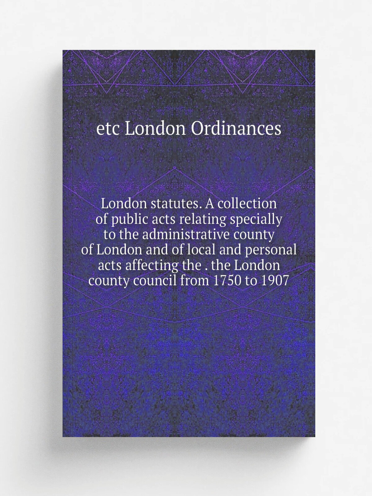 London statutes. A collection of public acts relating specially to the administrative county of London and of local and personal acts affecting the …