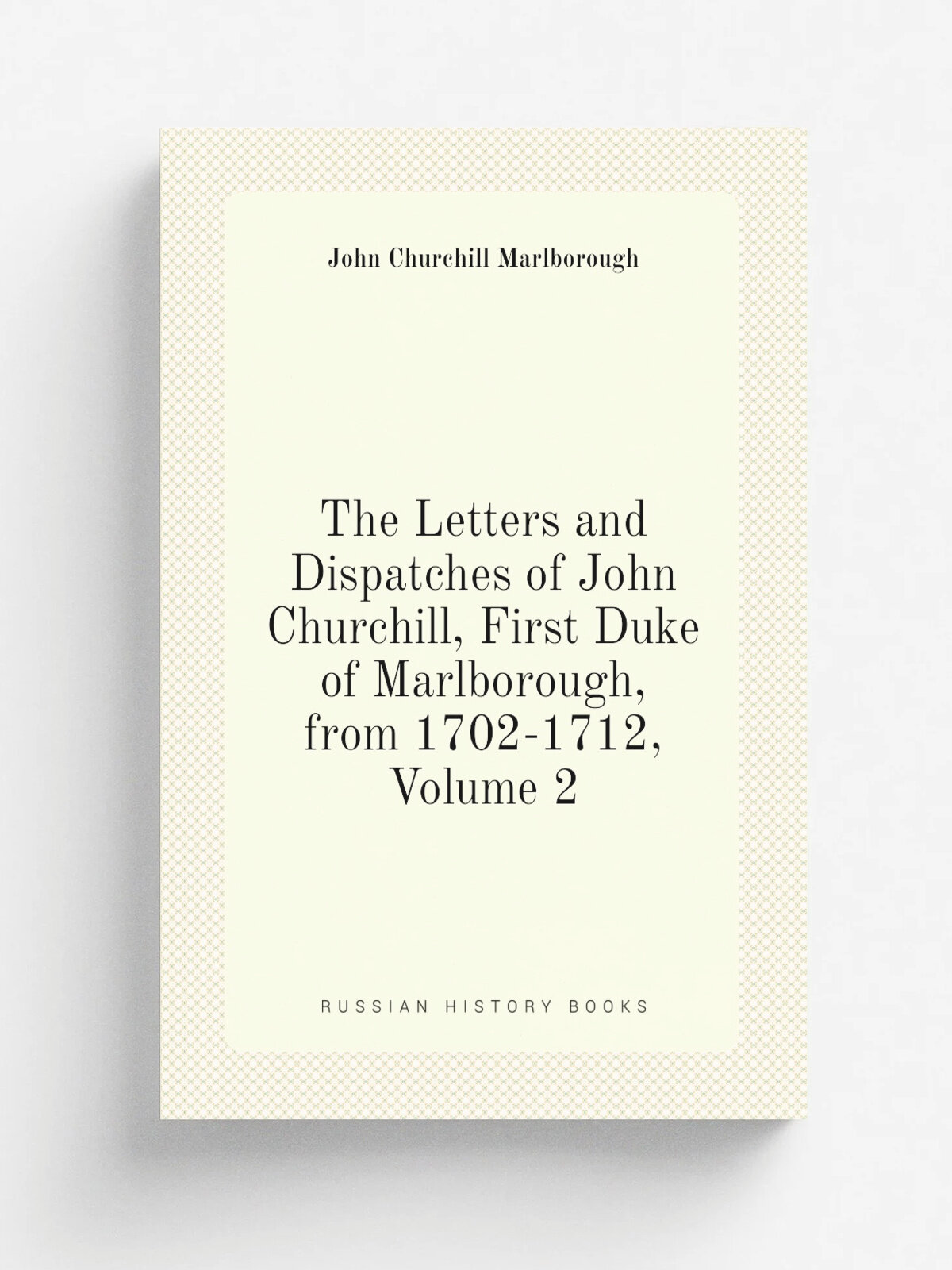 The Letters and Dispatches of John Churchill, First Duke of Marlborough, from 1702-1712, Volume 2