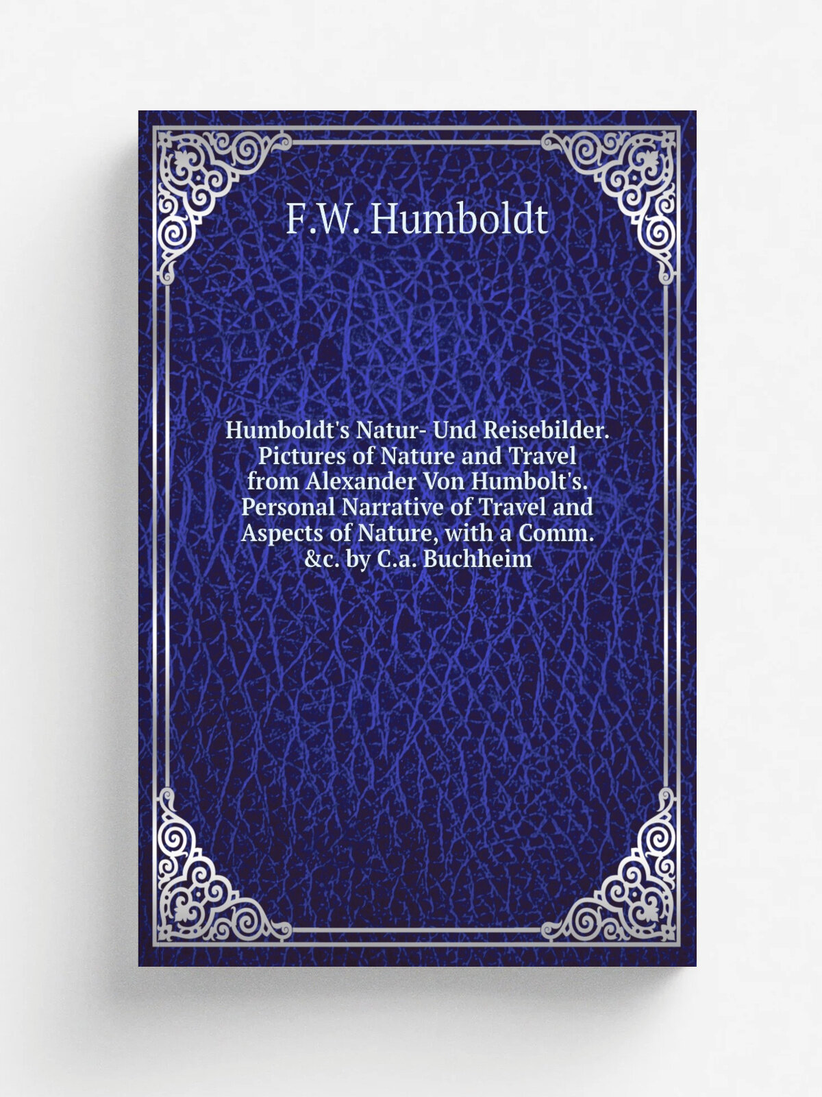 "Humboldt's Natur- Und Reisebilder. Pictures of Nature and Travel from Alexander Von Humbolt's. Personal Narrative of Travel and Aspects of Nature, w…