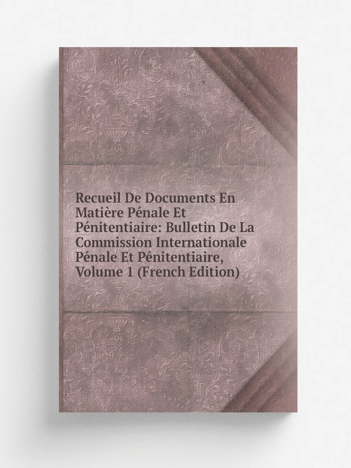 Recueil De Documents En Mati.re P.nale Et P.nitentiaire: Bulletin De La Commission Internationale P.nale Et P.nitentiaire, Volume 1 (French Edition) …