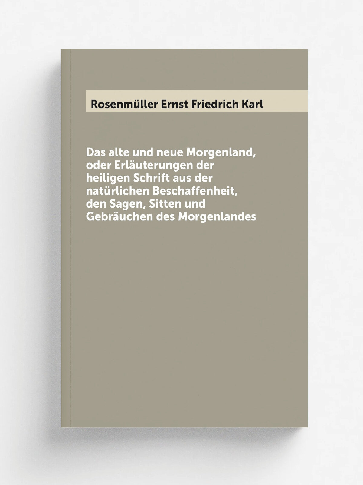 Das alte und neue Morgenland, oder Erl.uterungen der heiligen Schrift aus der nat.rlichen Beschaffenheit, den Sagen, Sitten und Gebr.uchen des Morgen…