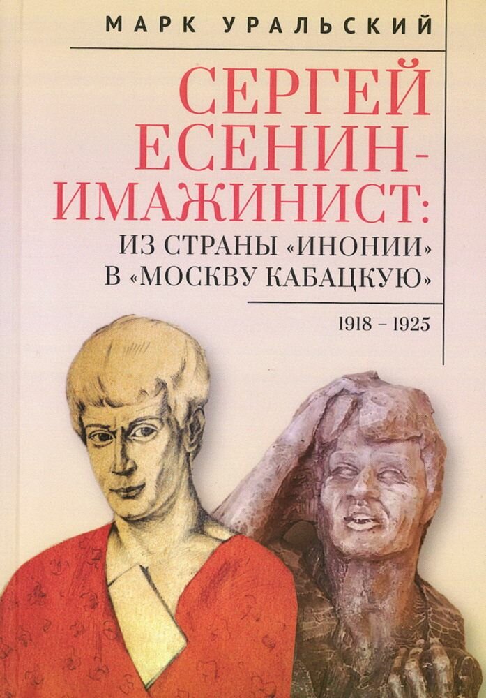 Научное издание Алетейя Сергей Есенин-имажинист. Из страны Инонии в Москву кабацкую 1918-1925, 16+, М. Л. Уральский, 2025, 978-5-00267-041-3