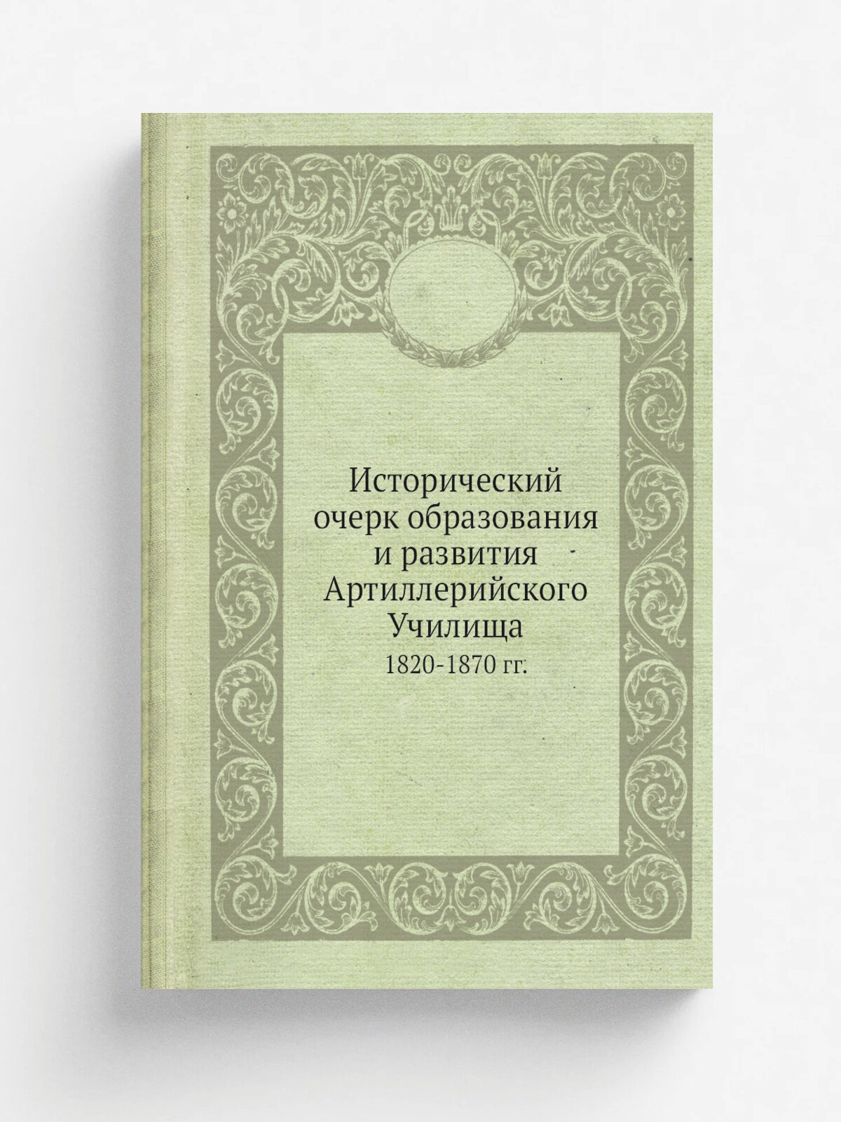 Исторический очерк образования и развития Артиллерийского Училища. 1820-1870 гг.