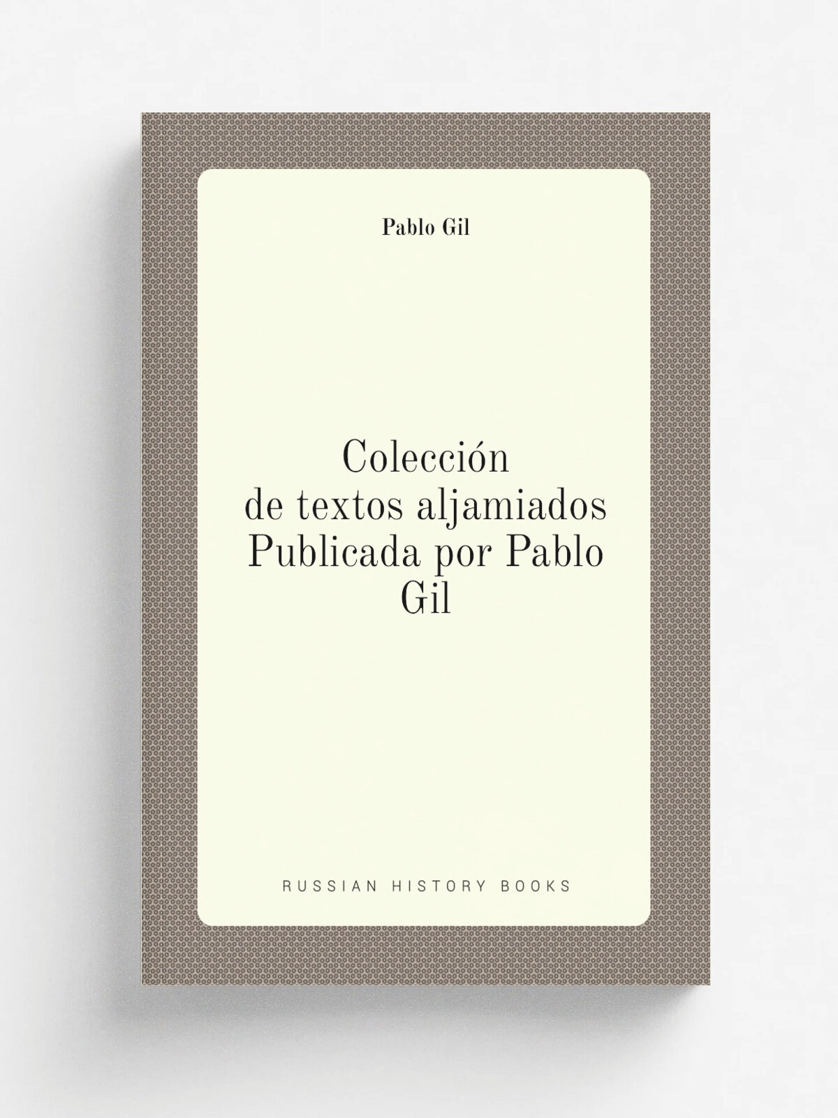 Colecci.n de textos aljamiados, publicada por Pablo Gil