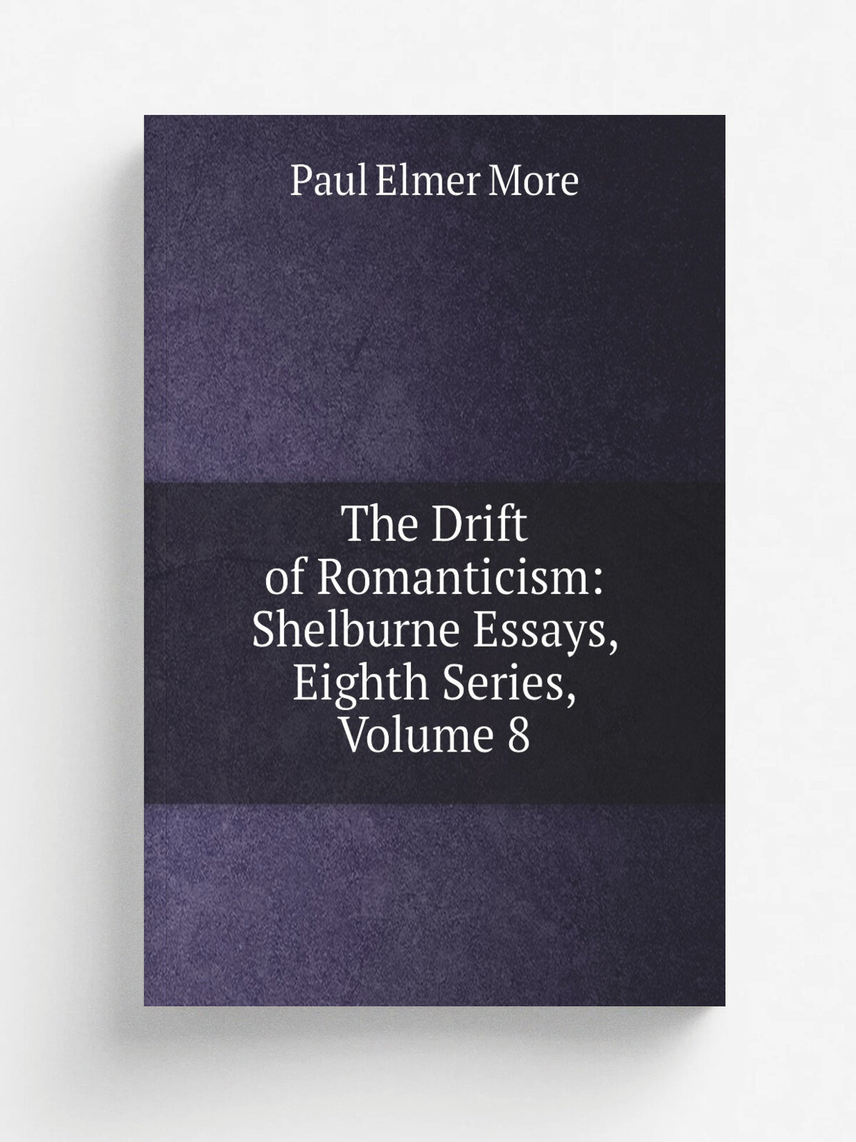The Drift of Romanticism: Shelburne Essays, Eighth Series, Volume 8
