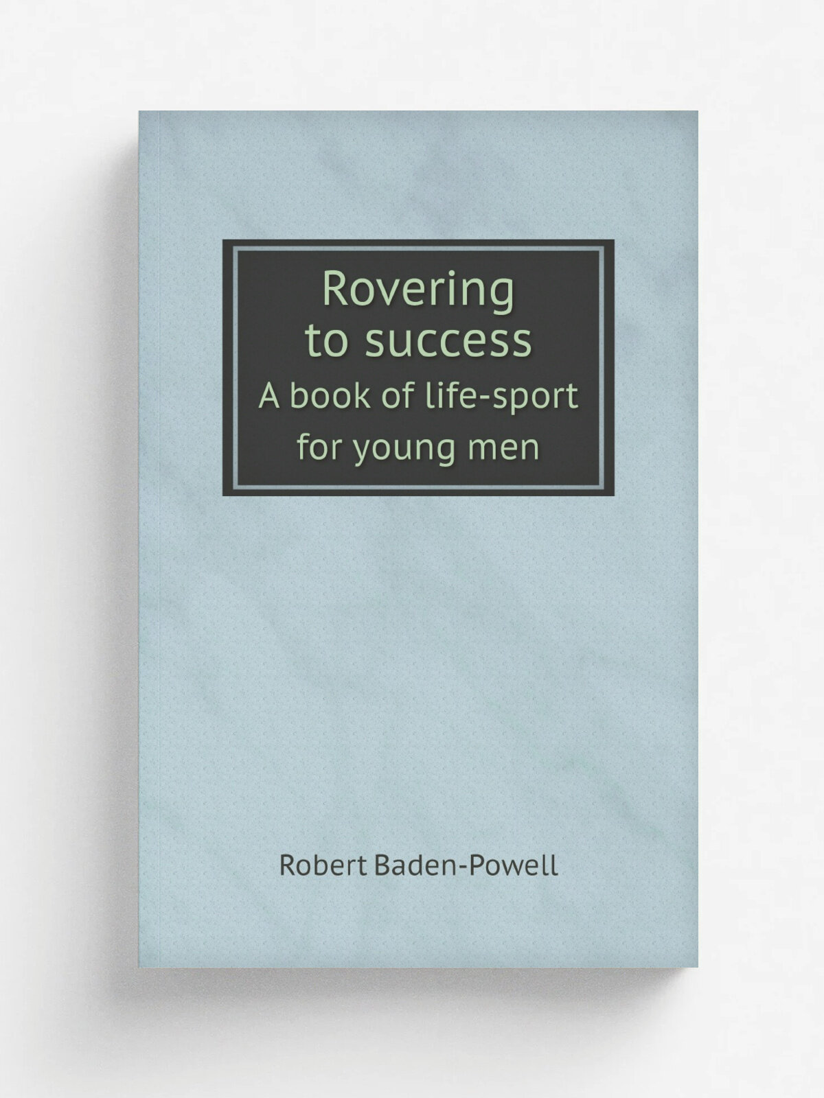 Rovering to success. A book of life-sport for young men