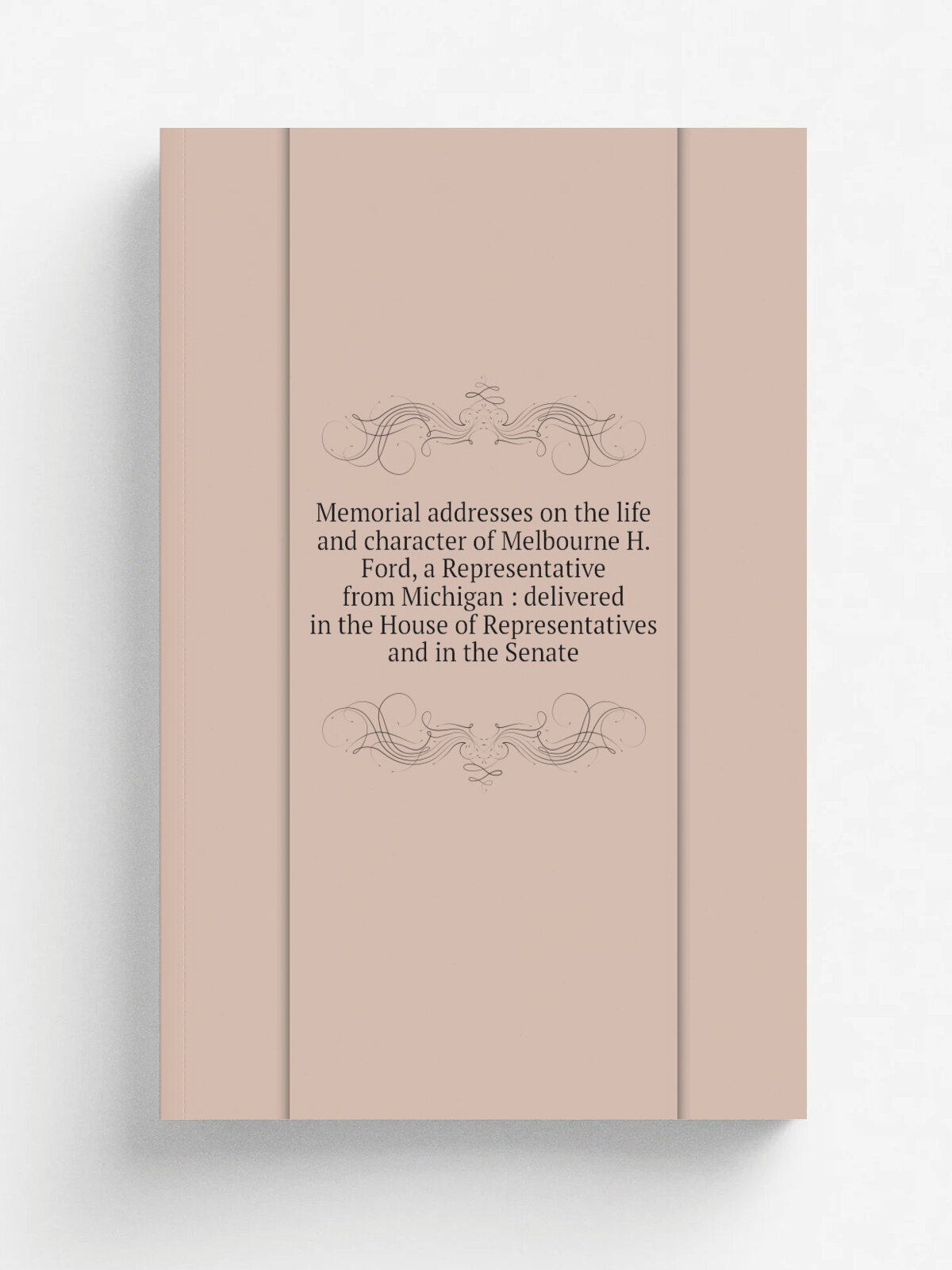 Memorial addresses on the life and character of Melbourne H. Ford, a Representative from Michigan : delivered in the House of Representatives and in …