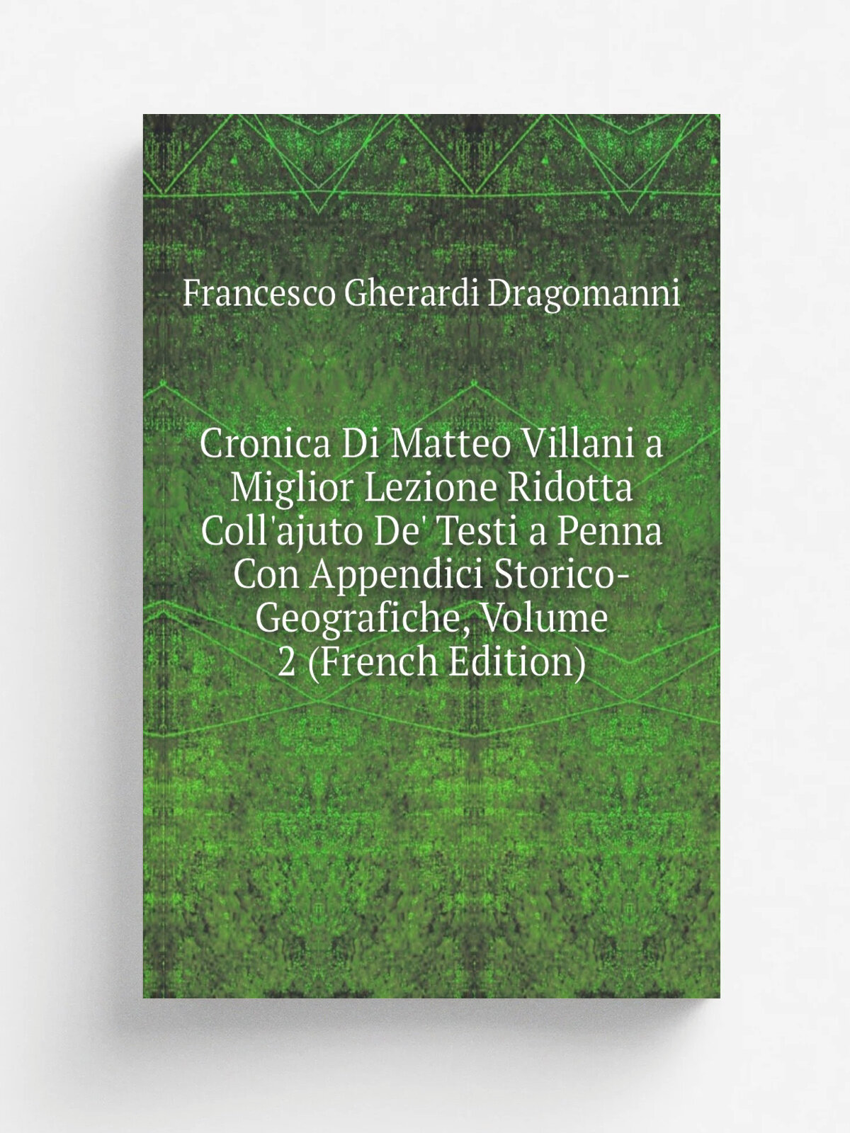 Cronica Di Matteo Villani a Miglior Lezione Ridotta Coll'ajuto De' Testi a Penna Con Appendici Storico-Geografiche, Volume 2 (French Edition) | Franc…