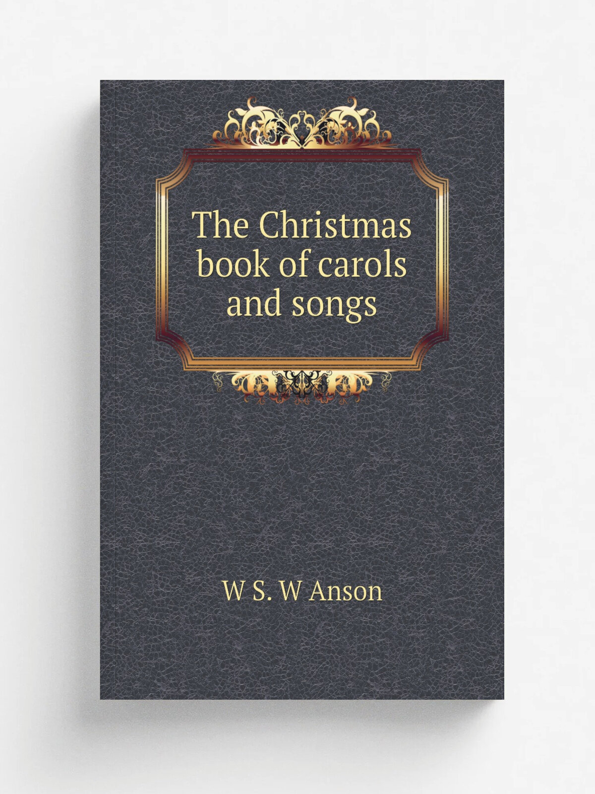 The Christmas book of carols and songs | W S. W Anson | Репринт