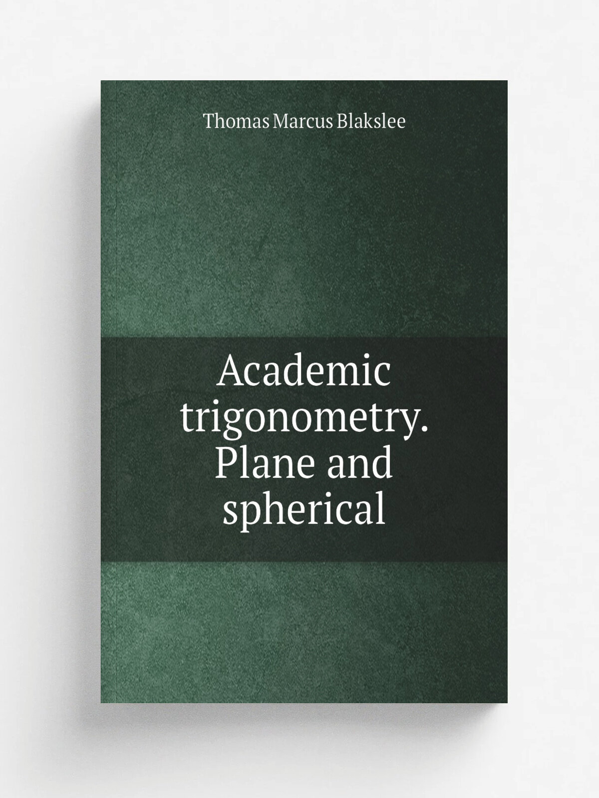 Academic trigonometry. Plane and spherical | Thomas Marcus Blakslee | Репринт