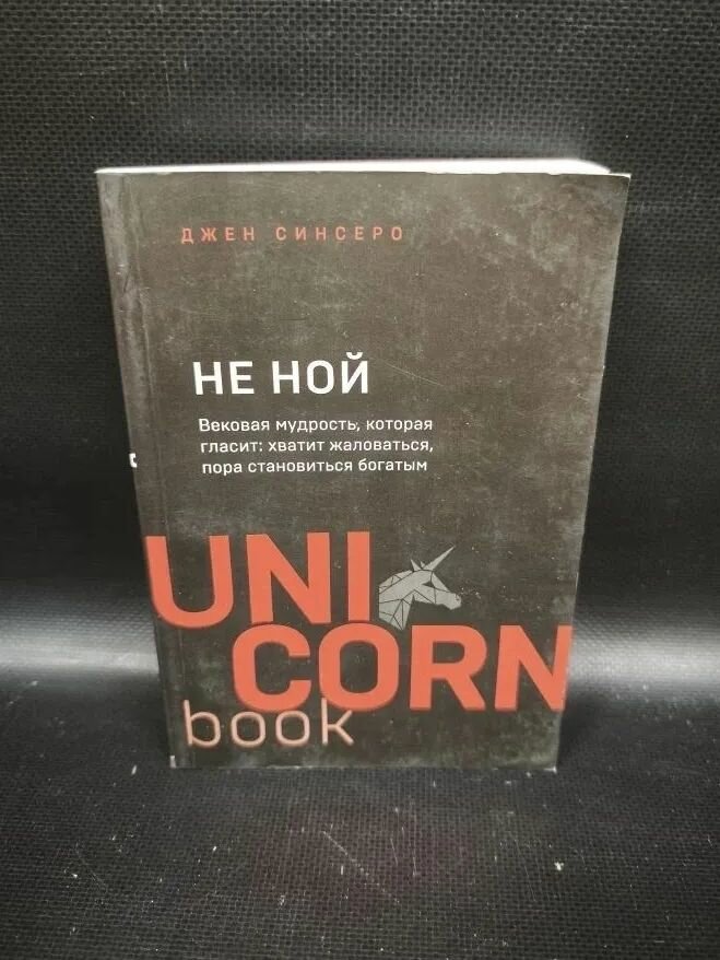 НЕ НОЙ. Вековая мудрость, которая гласит: хватит жаловаться, пора становиться богатым