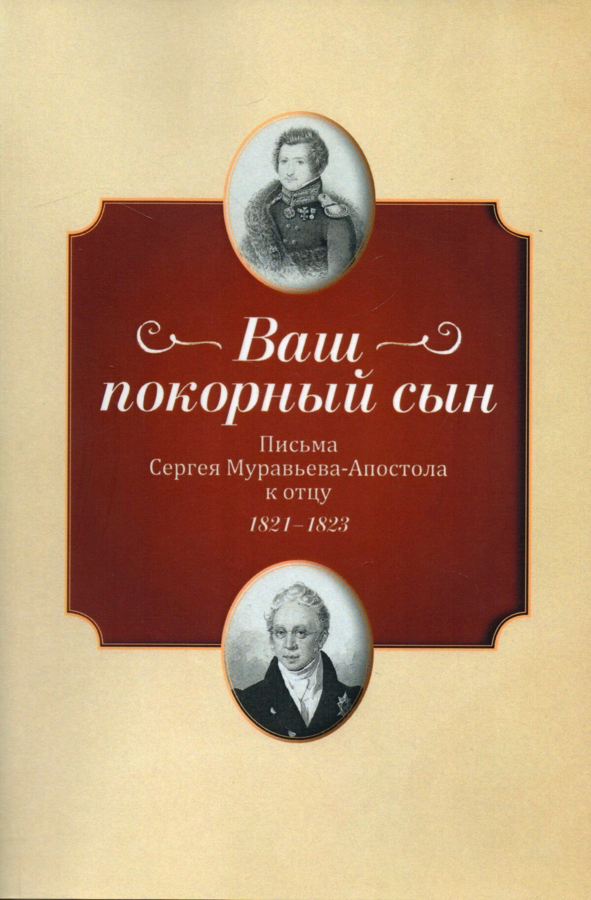 "Ваш покорный сын": письма Сергея Муравьева-Апостола к отцу. 1821-1823 гг