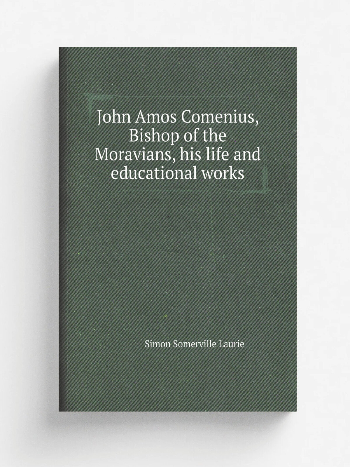 John Amos Comenius, Bishop of the Moravians, his life and educational works | Laurie Simon Somerville | Репринт