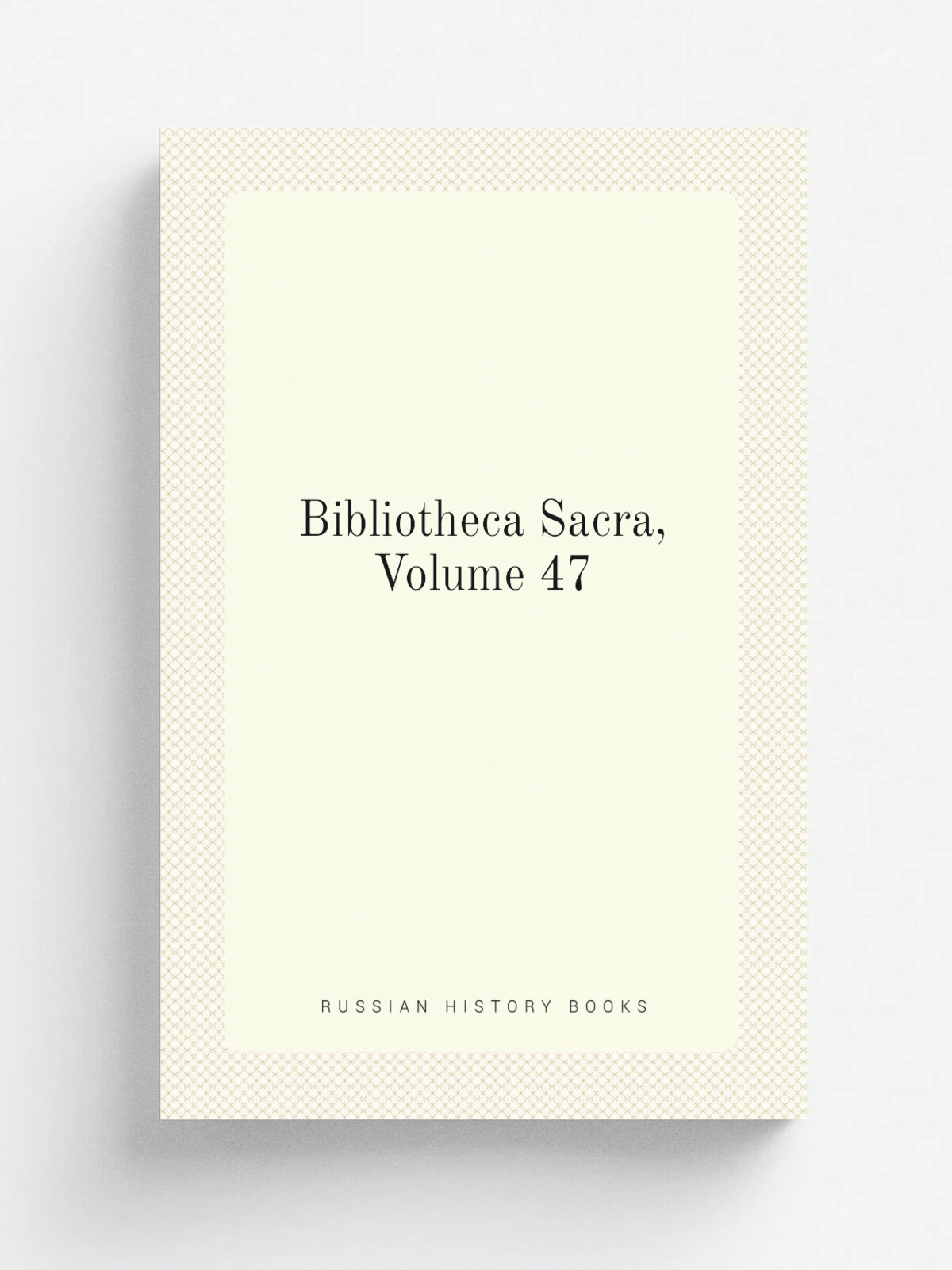 Bibliotheca Sacra, Volume 47 | Репринт