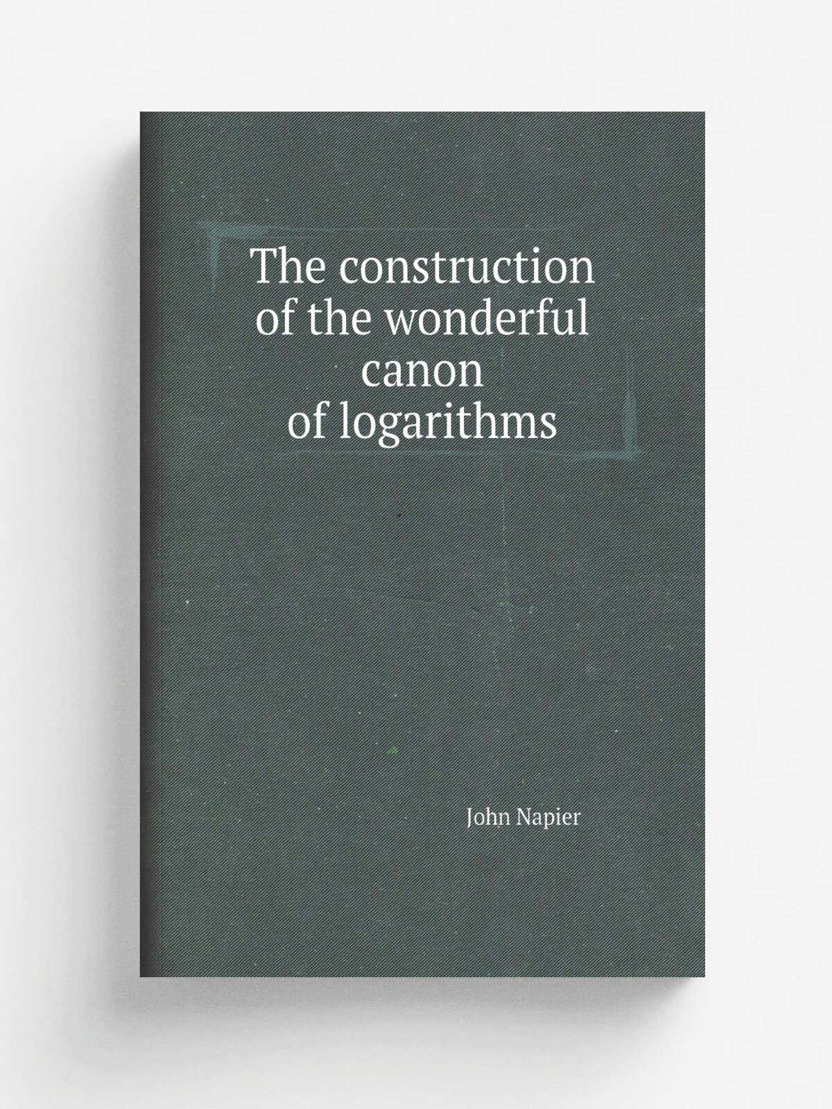 The construction of the wonderful canon of logarithms | John Napier | Репринт