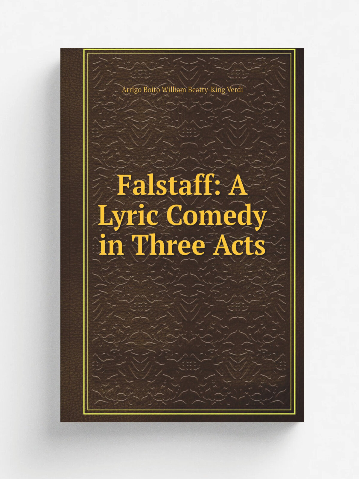 Falstaff: A Lyric Comedy in Three Acts | Arrigo Boito William Beatty-King Verdi | Репринт