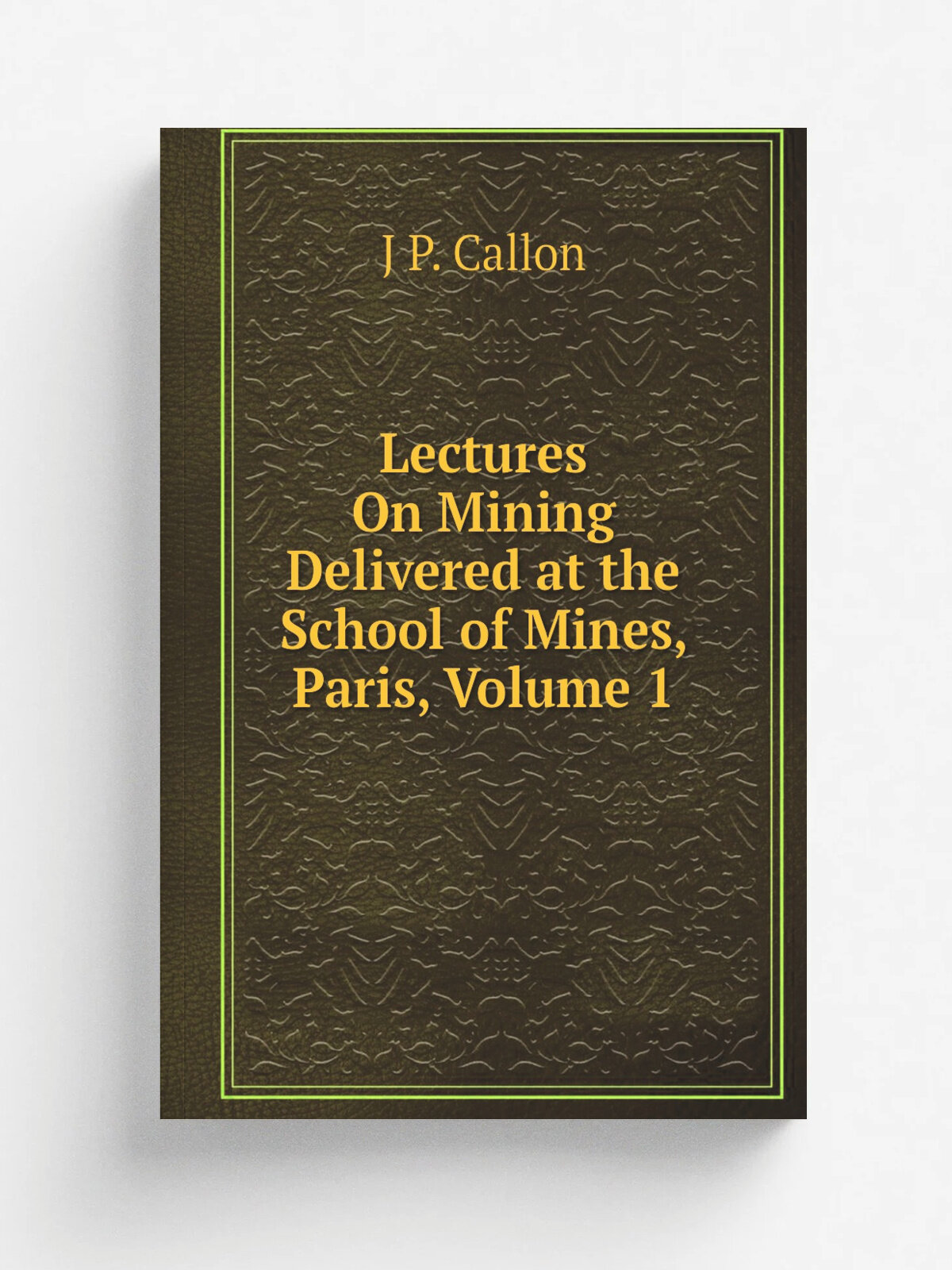Lectures On Mining Delivered at the School of Mines, Paris, Volume 1