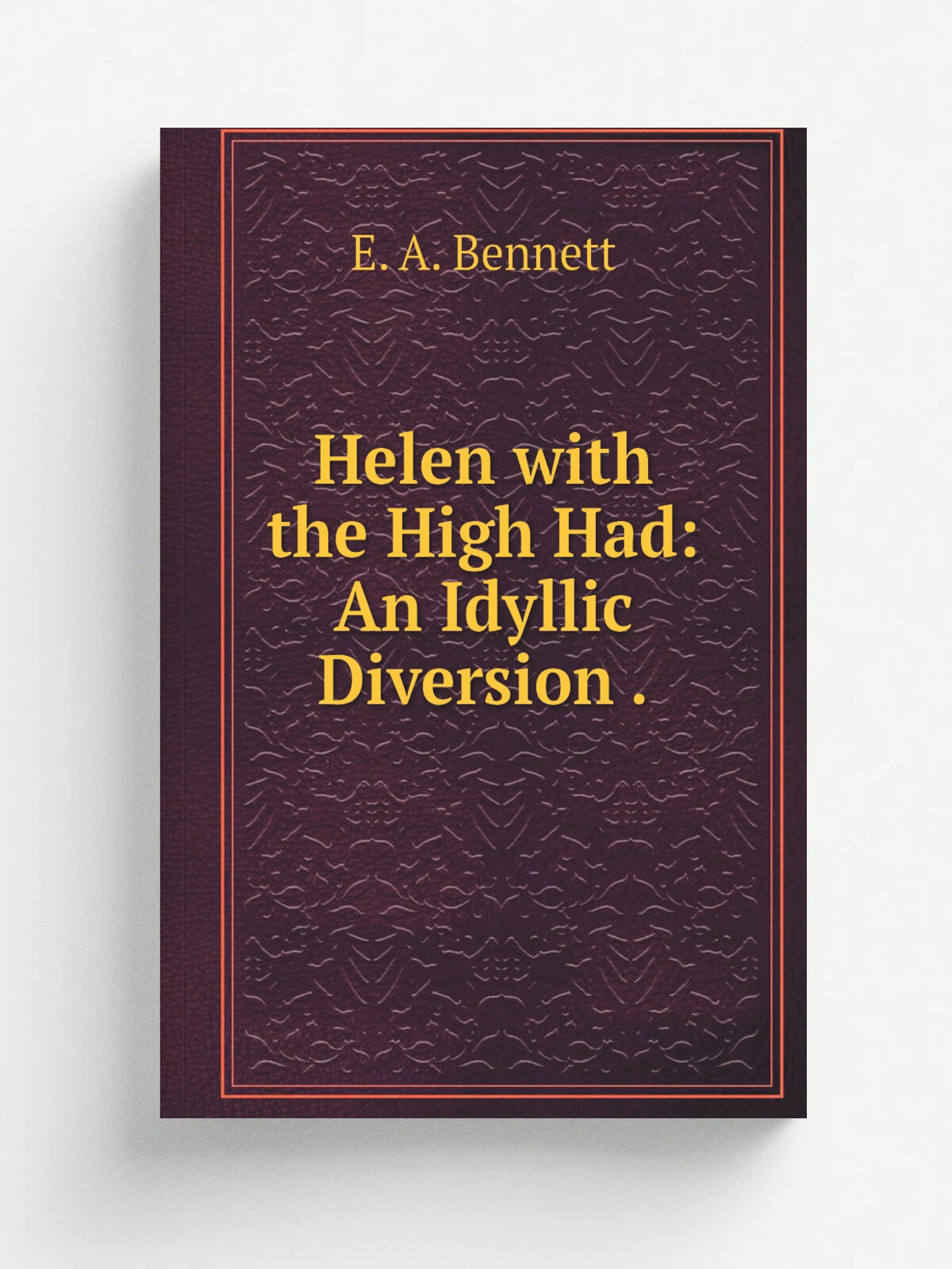 Helen with the High Had: An Idyllic Diversion . | E. A. Bennett | Репринт