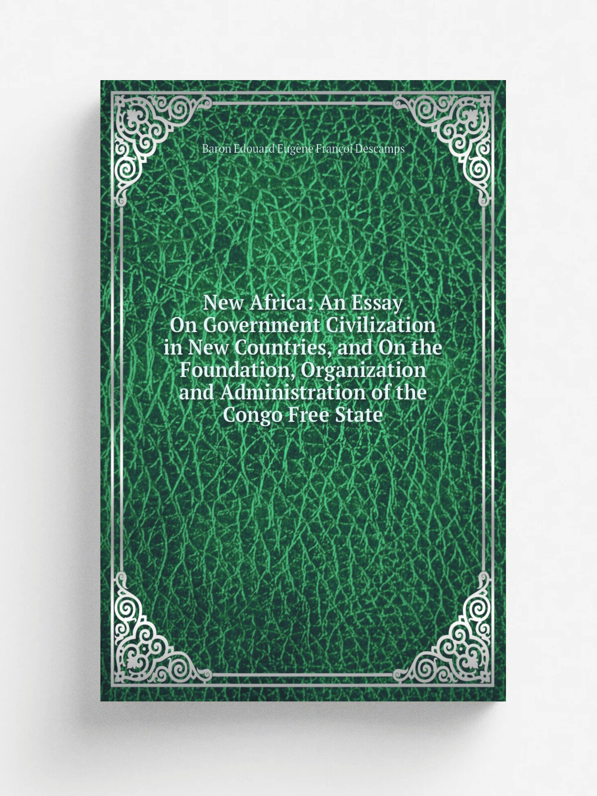 New Africa: An Essay On Government Civilization in New Countries, and On the Foundation, Organization and Administration of the Congo Free State | Ba…