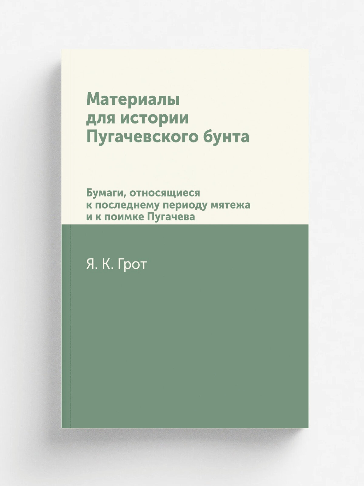 Материалы для истории Пугачевского бунта. Бумаги, относящиеся к последнему периоду мятежа и к поимке Пугачева.
