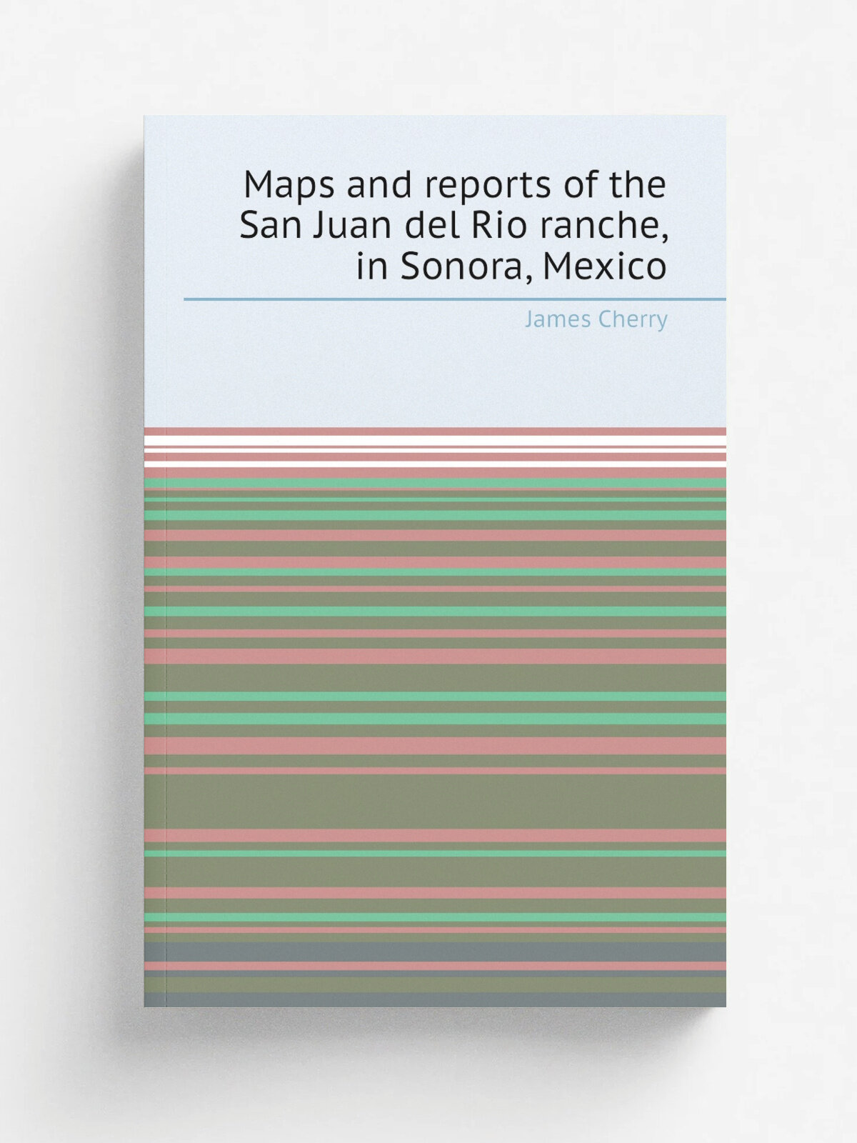 Maps and reports of the San Juan del Rio ranche, in Sonora, Mexico | James Cherry | 1866 | Cincinnati, Wrightson & co. | Репринт