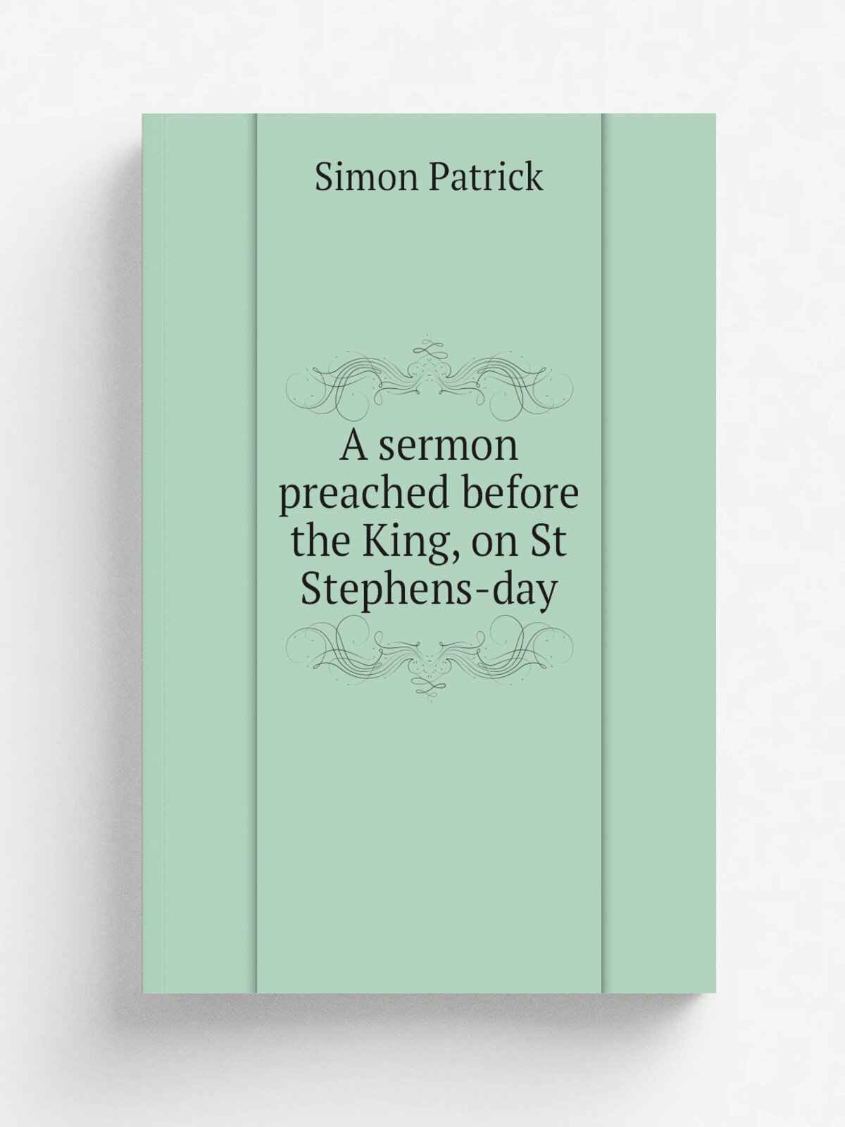 A sermon preached before the King, on St Stephens-day | Simon Patrick | 1676 | London : Printed by A. Maxwell, for R. Royston . | Репринт