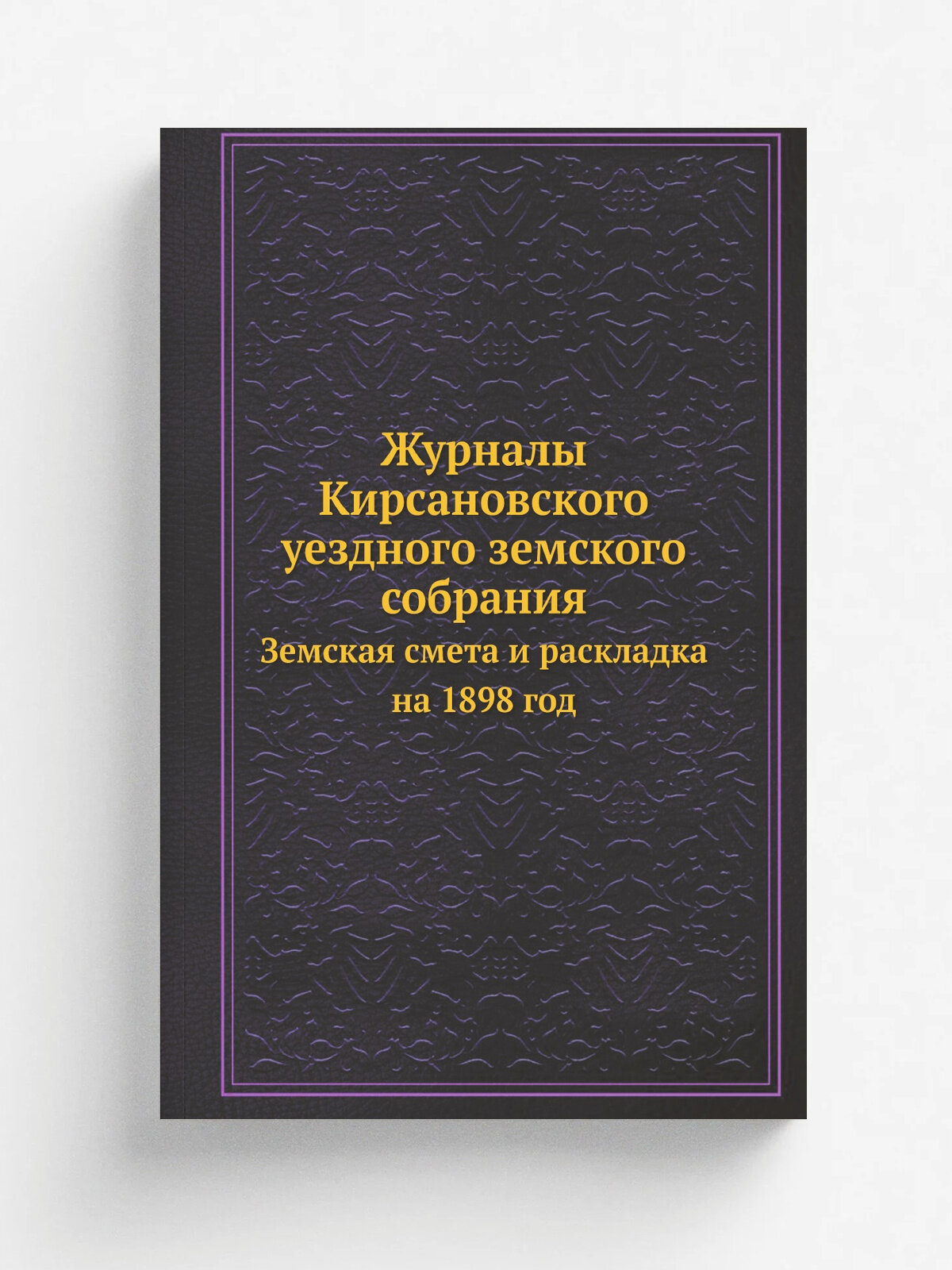 Журналы Кирсановского уездного земского собрания. Земская смета и раскладка на 1898 год