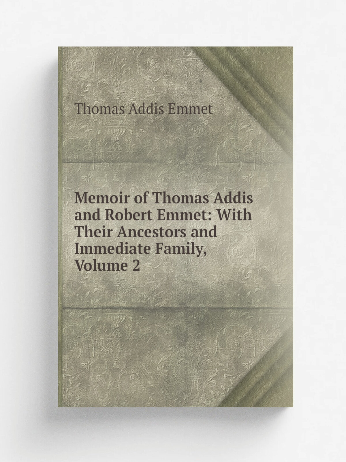 Memoir of Thomas Addis and Robert Emmet: With Their Ancestors and Immediate Family, Volume 2