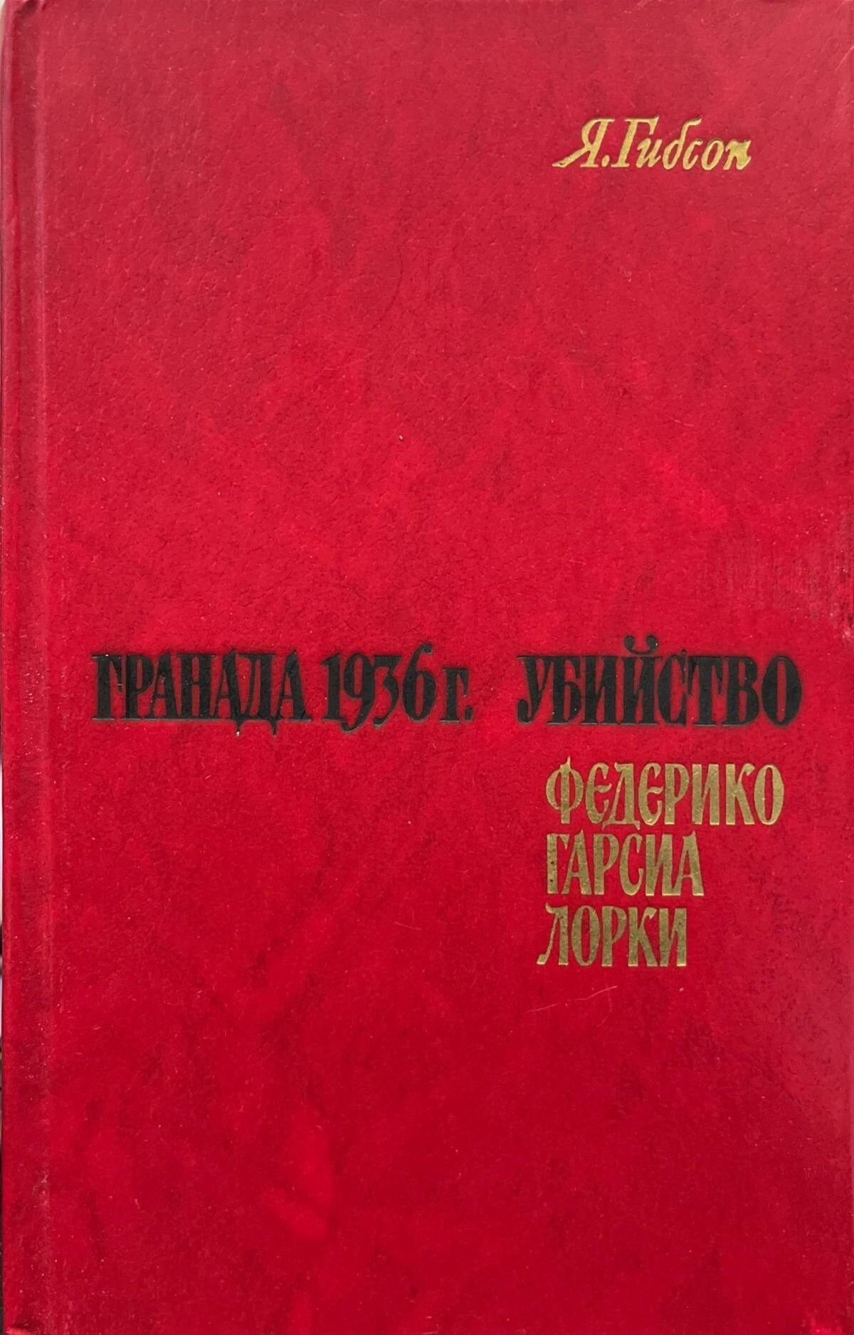 Гранада 1936г. Убийство Федерико Гарсиа Лорки. Гибсон Ян. Прогресс. 1983. Твердый переплет. 254 стр