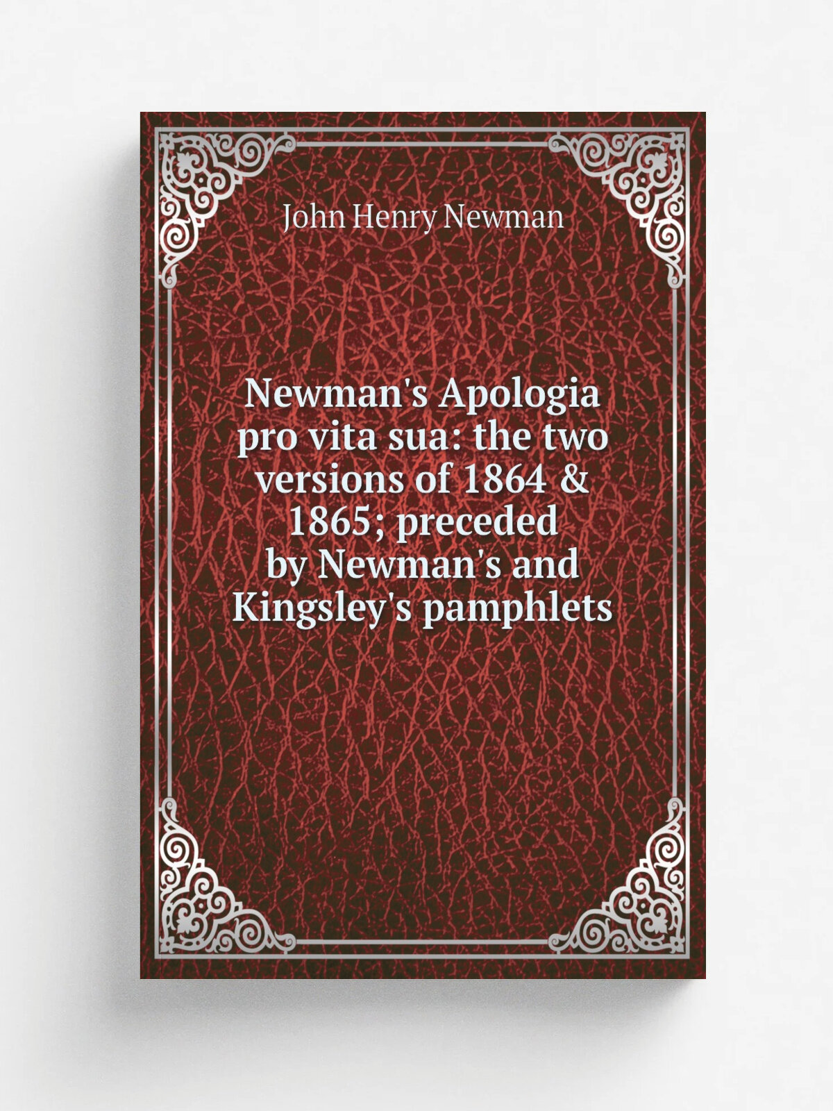 Newman's Apologia pro vita sua: the two versions of 1864 & 1865; preceded by Newman's and Kingsley's pamphlets | Newman John Henry | Репринт