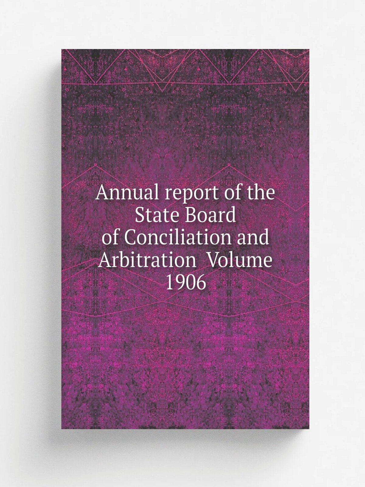 Annual report of the State Board of Conciliation and Arbitration Volume 1906