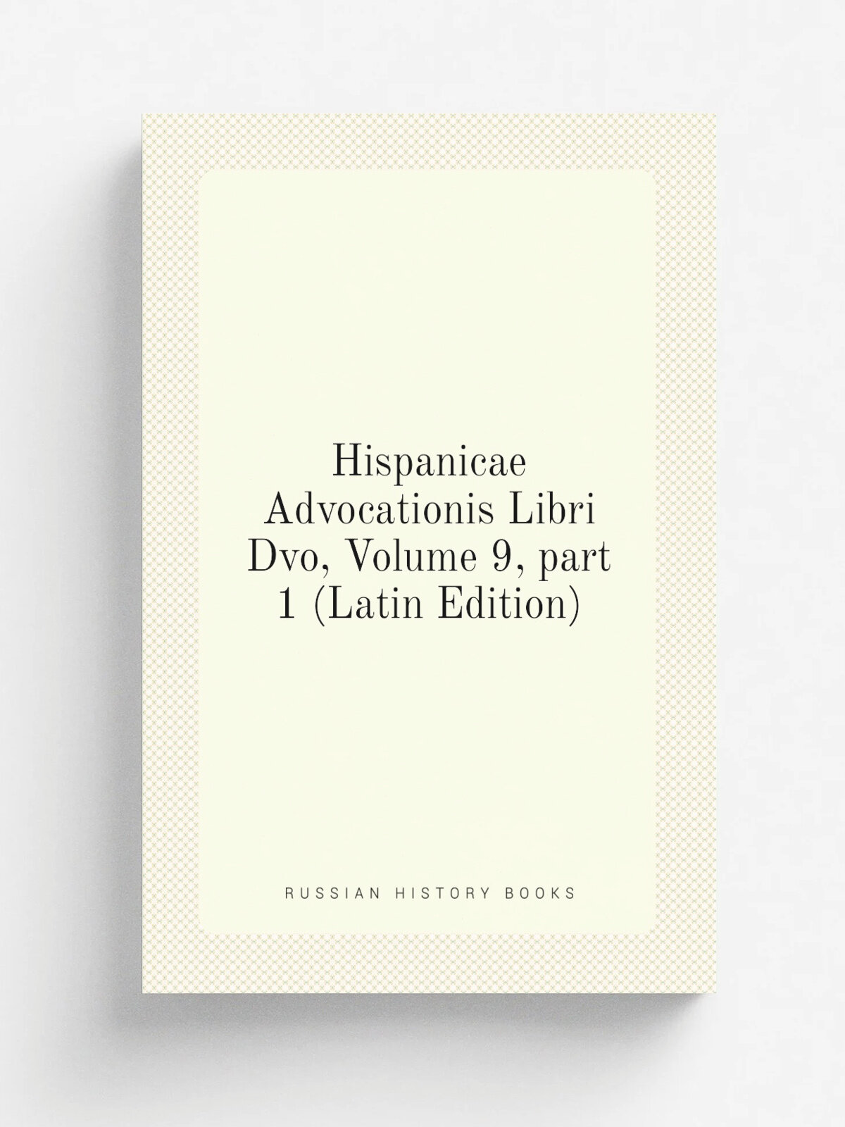 Hispanicae Advocationis Libri Dvo, Volume 9. part 1 (Latin Edition)