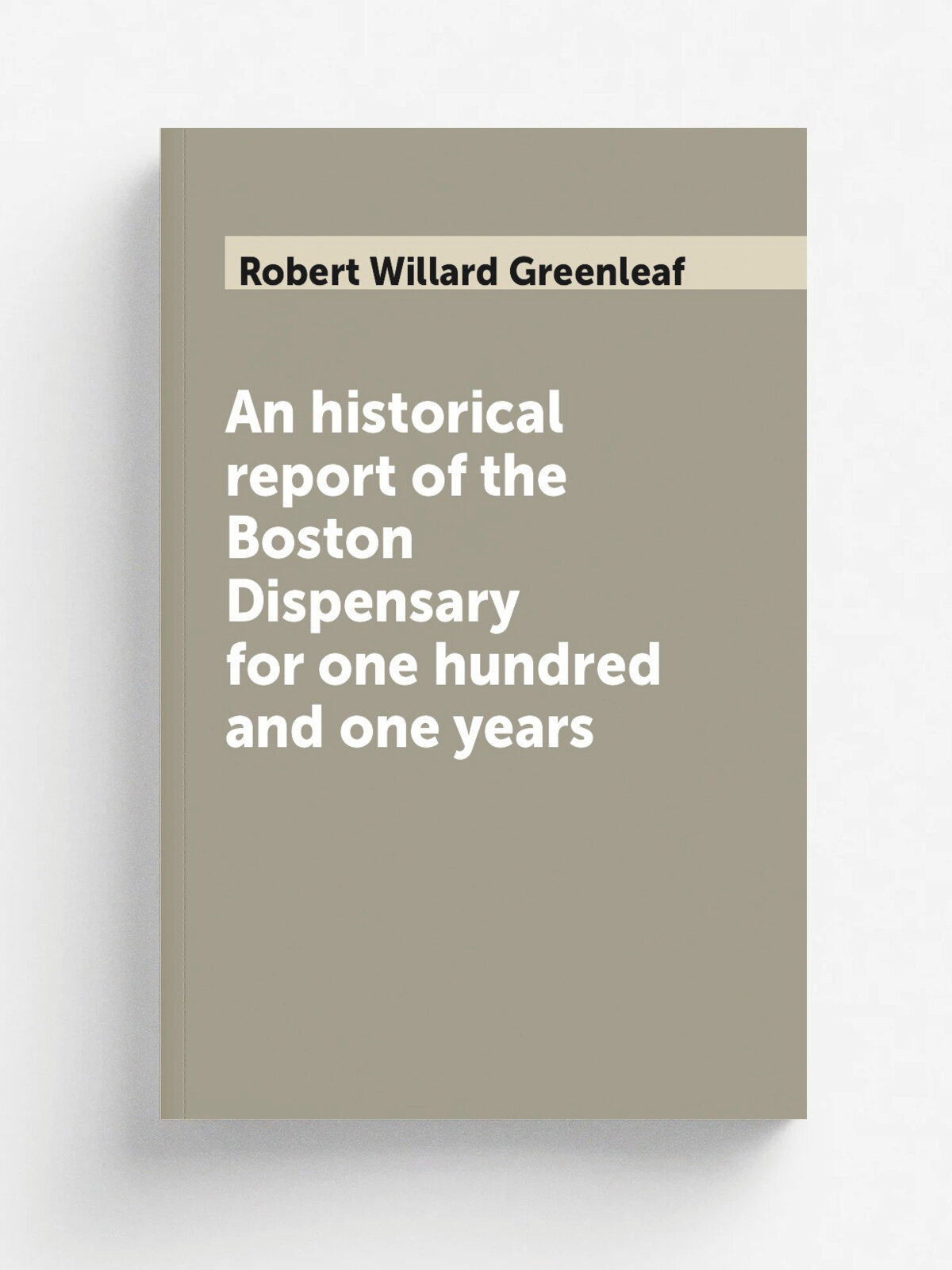 An historical report of the Boston Dispensary for one hundred and one years | Robert Willard Greenleaf | 1898 | Brookline, Mass. | Репринт