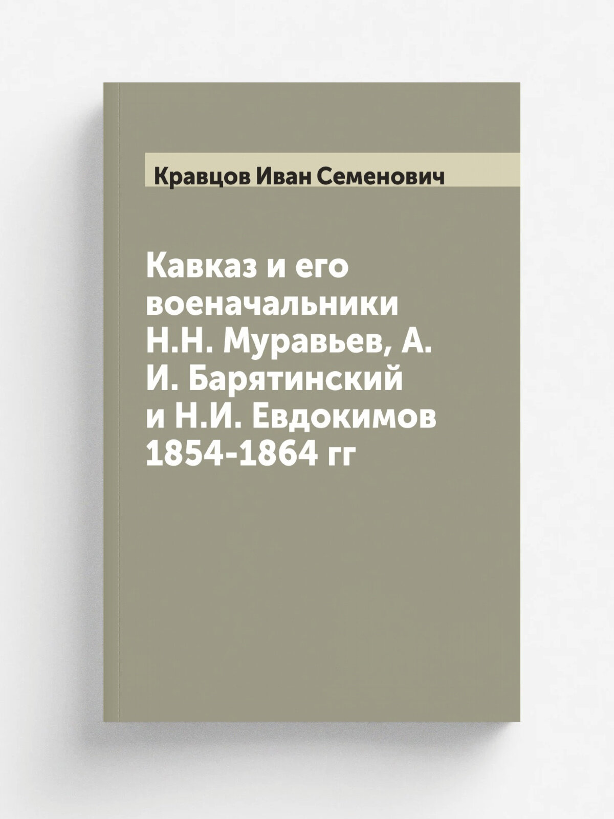 Кавказ и его военачальники Н. Н. Муравьев, А. И. Барятинский и Н. И. Евдокимов 1854-1864 гг