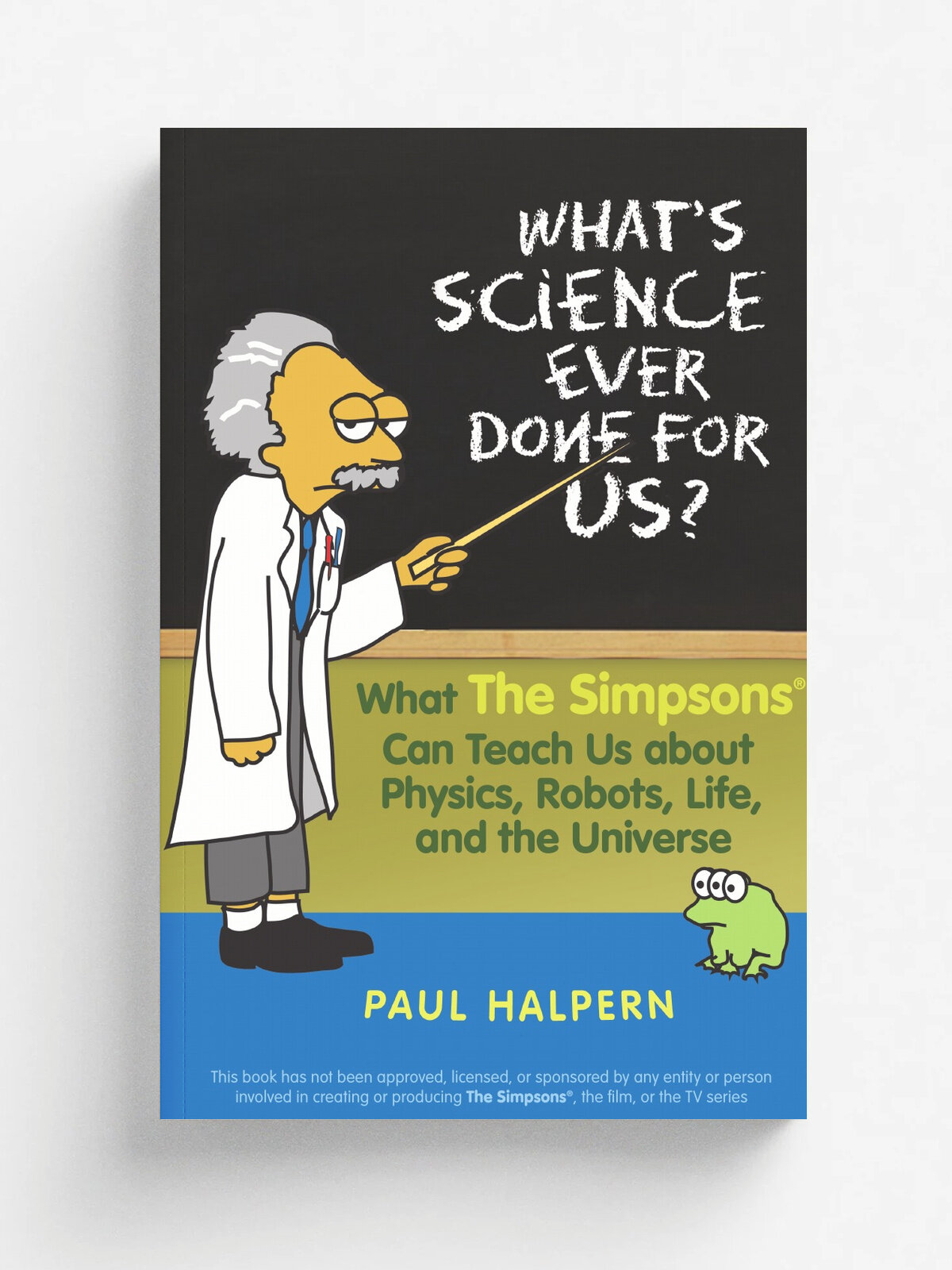 What's Science Ever Done for Us. What the Simpsons Can Teach Us about Physics, Robots, Life, and the Universe