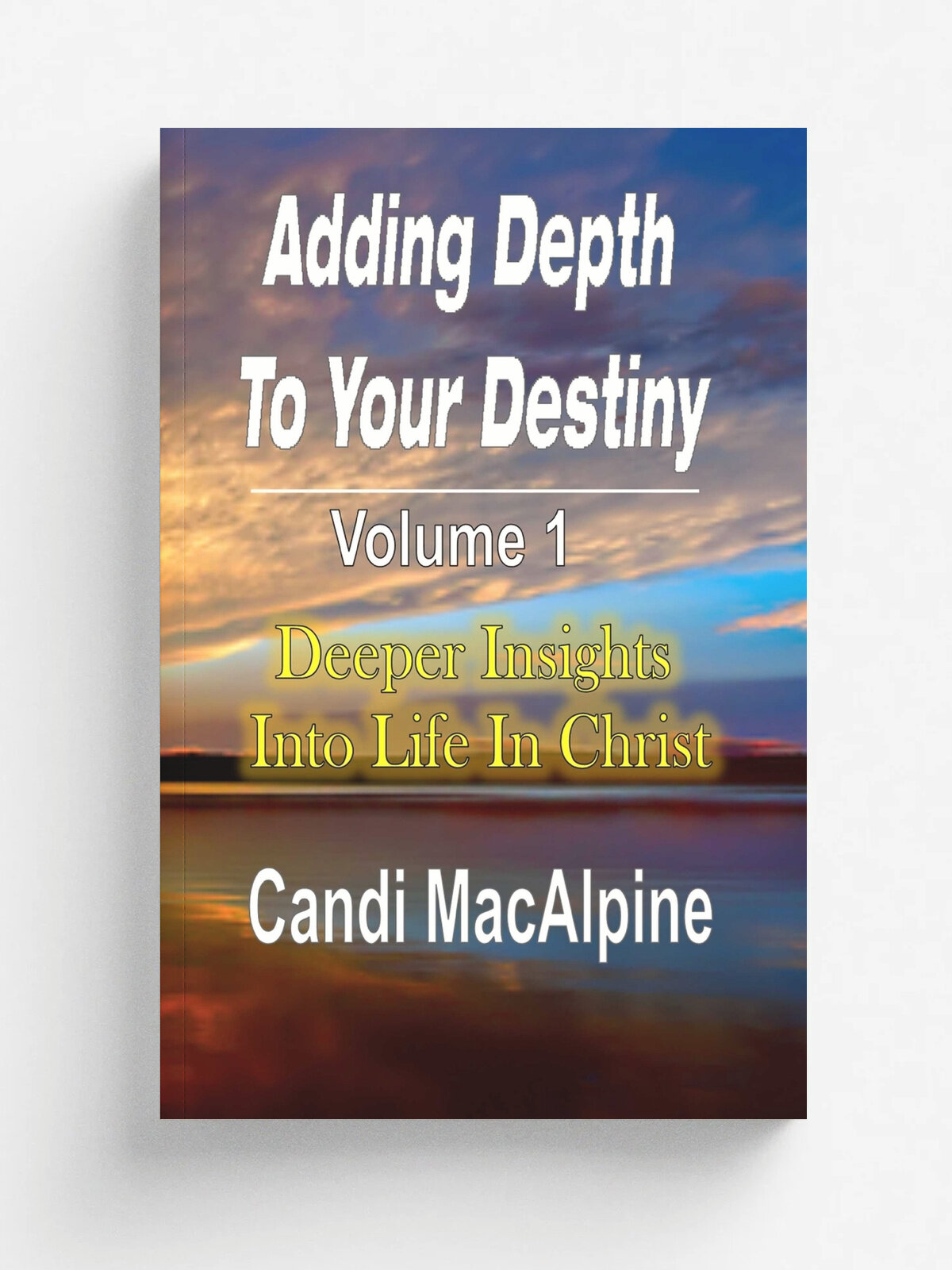 Adding Depth to Your Destiny. Deeper Insights Into Life in Christ