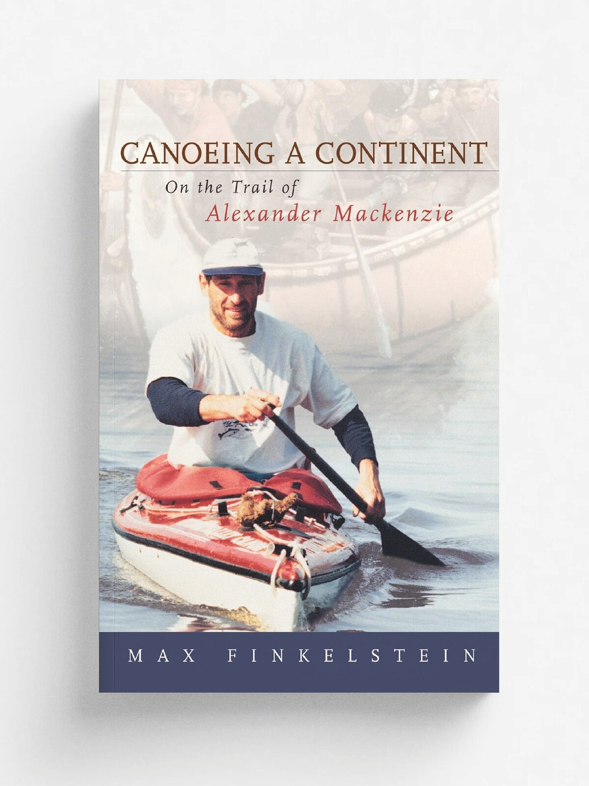 Canoeing a Continent. On the Trail of Alexander MacKenzie