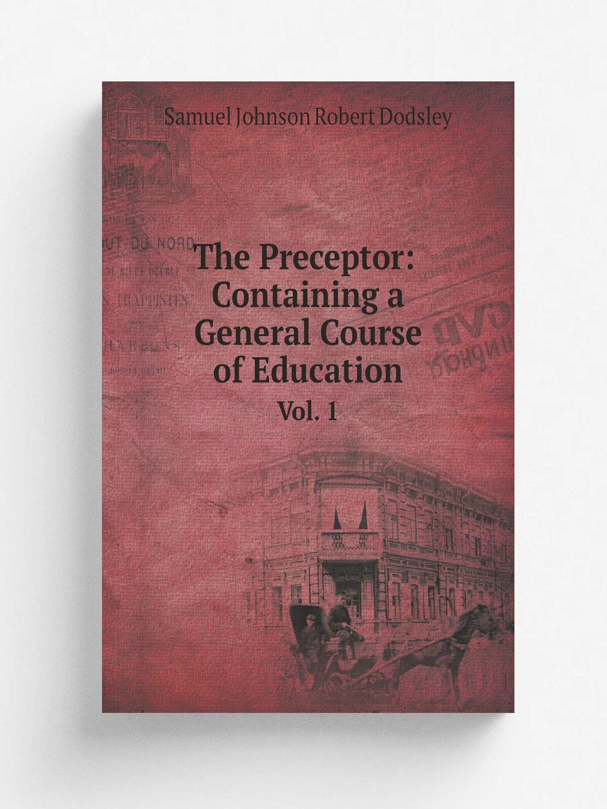 The Preceptor: Containing a General Course of Education. Wherein the First Principles of Polite . Vol. 1