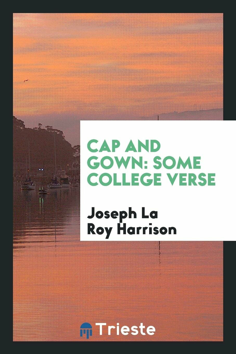 Cap and Gown. Some College Verse