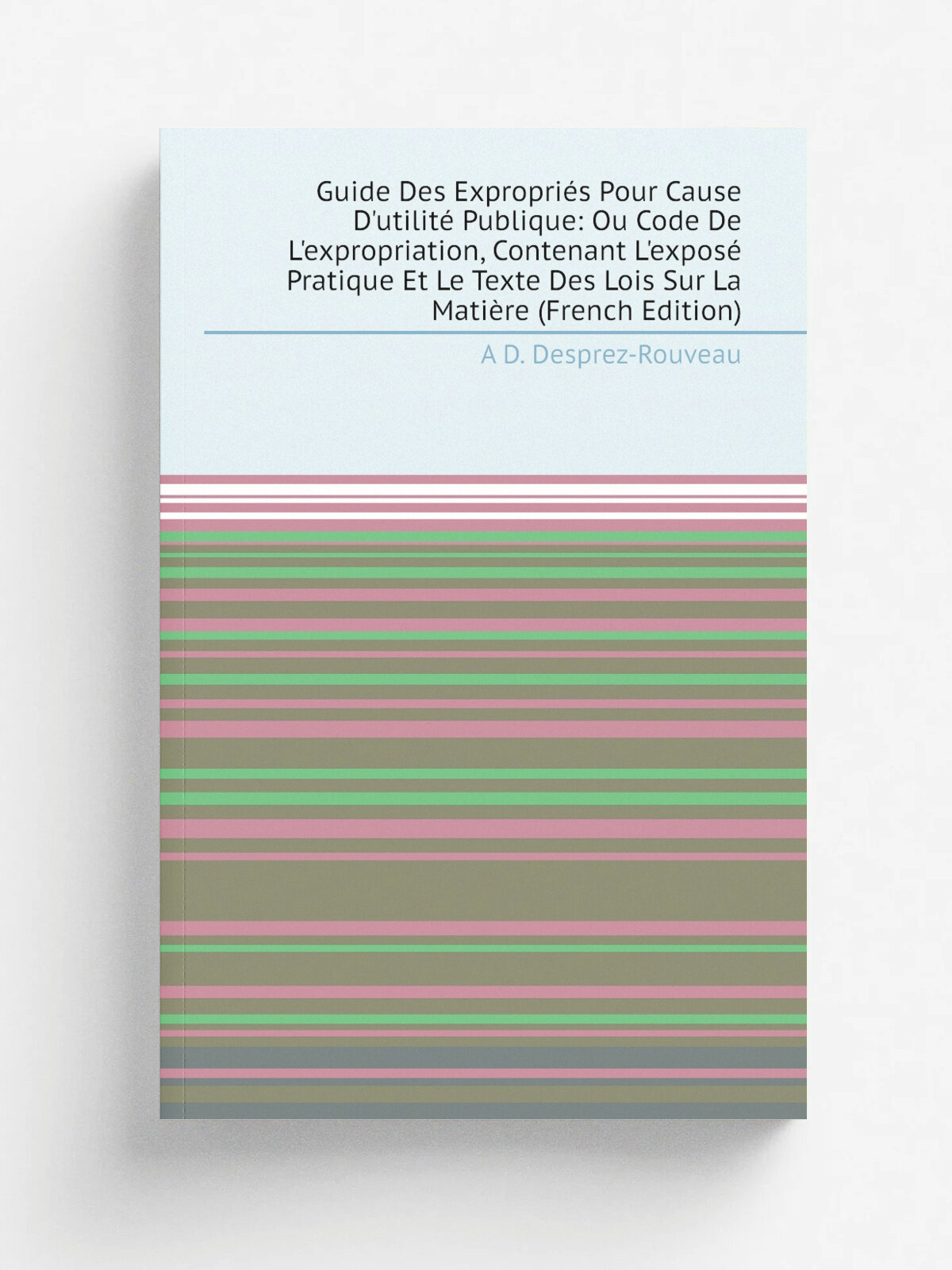 Guide Des Expropri.s Pour Cause D'utilit. Publique: Ou Code De L'expropriation, Contenant L'expos. Pratique Et Le Texte Des Lois Sur La Mati.re (Fren…