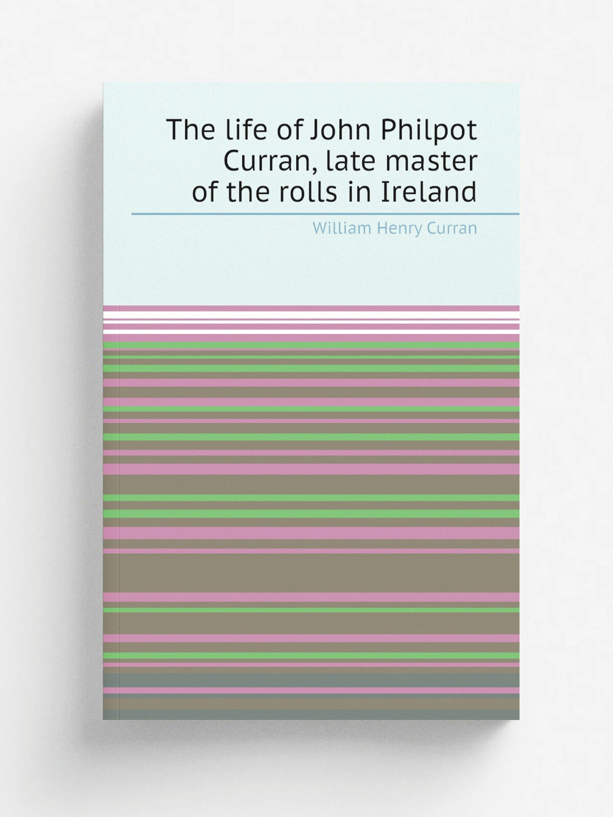 The life of John Philpot Curran, late master of the rolls in Ireland | William Henry Curran | Репринт