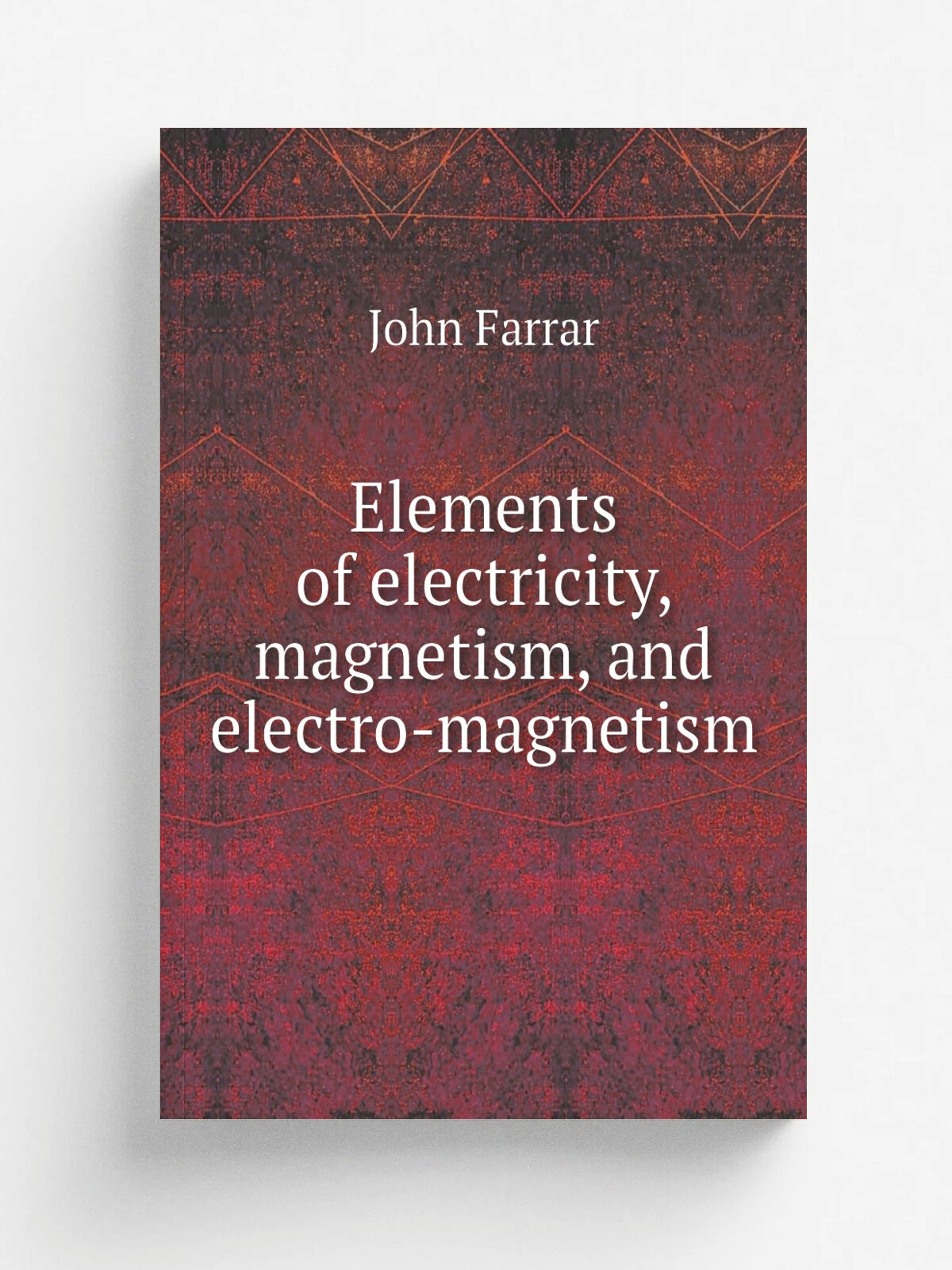 Elements of electricity, magnetism, and electro-magnetism | John Farrar | 1826 | Cambridge, N. E. : Printed by Hilliard and Metcalf | Репринт
